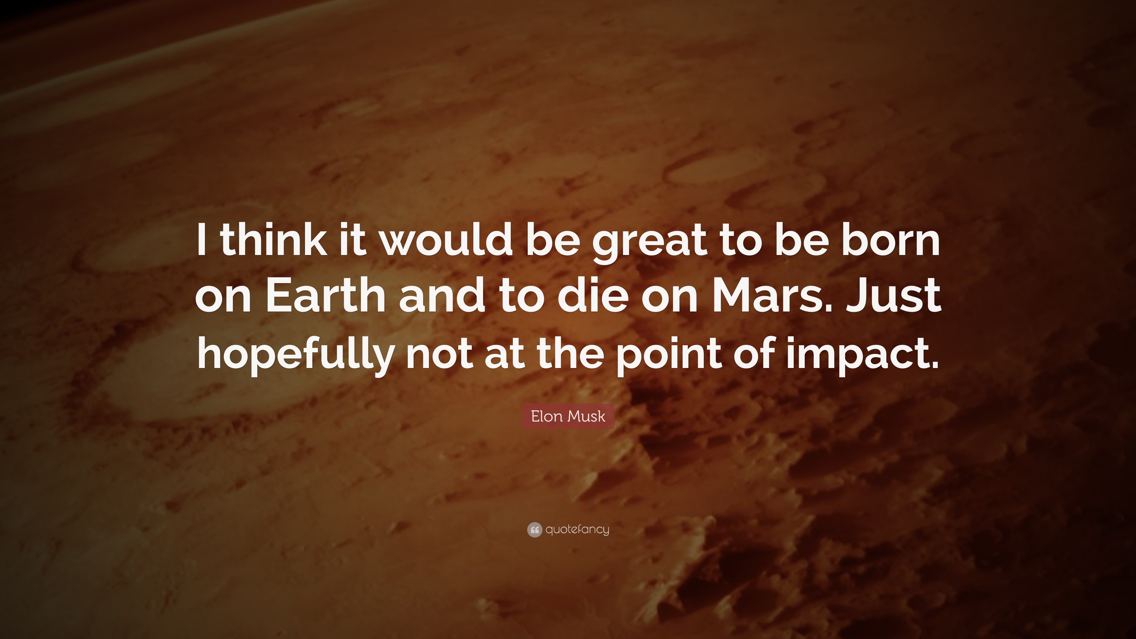 Elon Musk Quote: “I think it would be great to be born on Earth and to ...