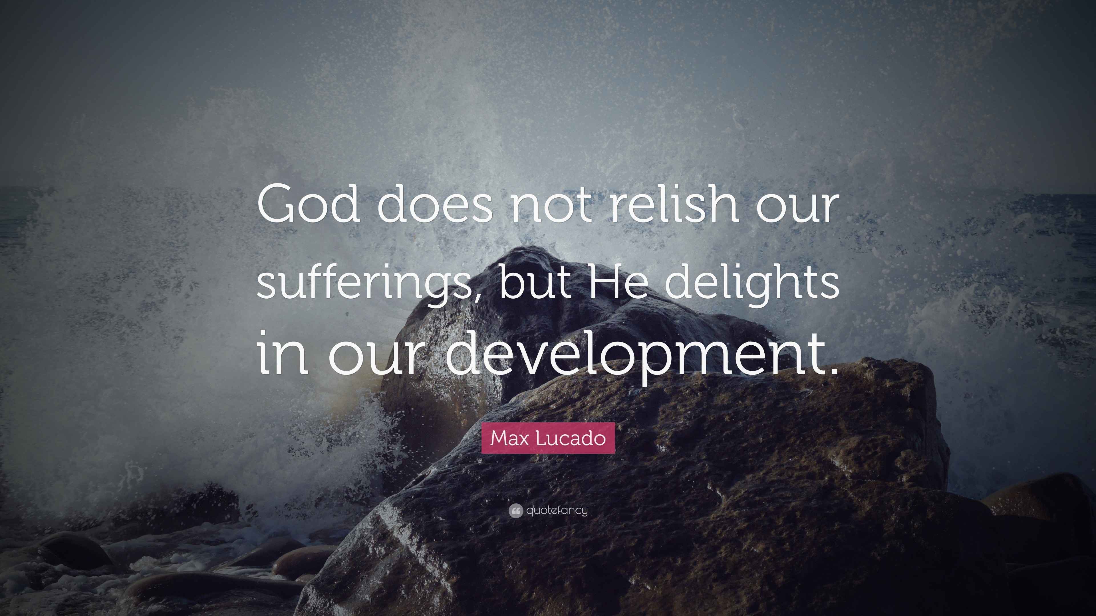 Max Lucado Quote: “God does not relish our sufferings, but He delights ...