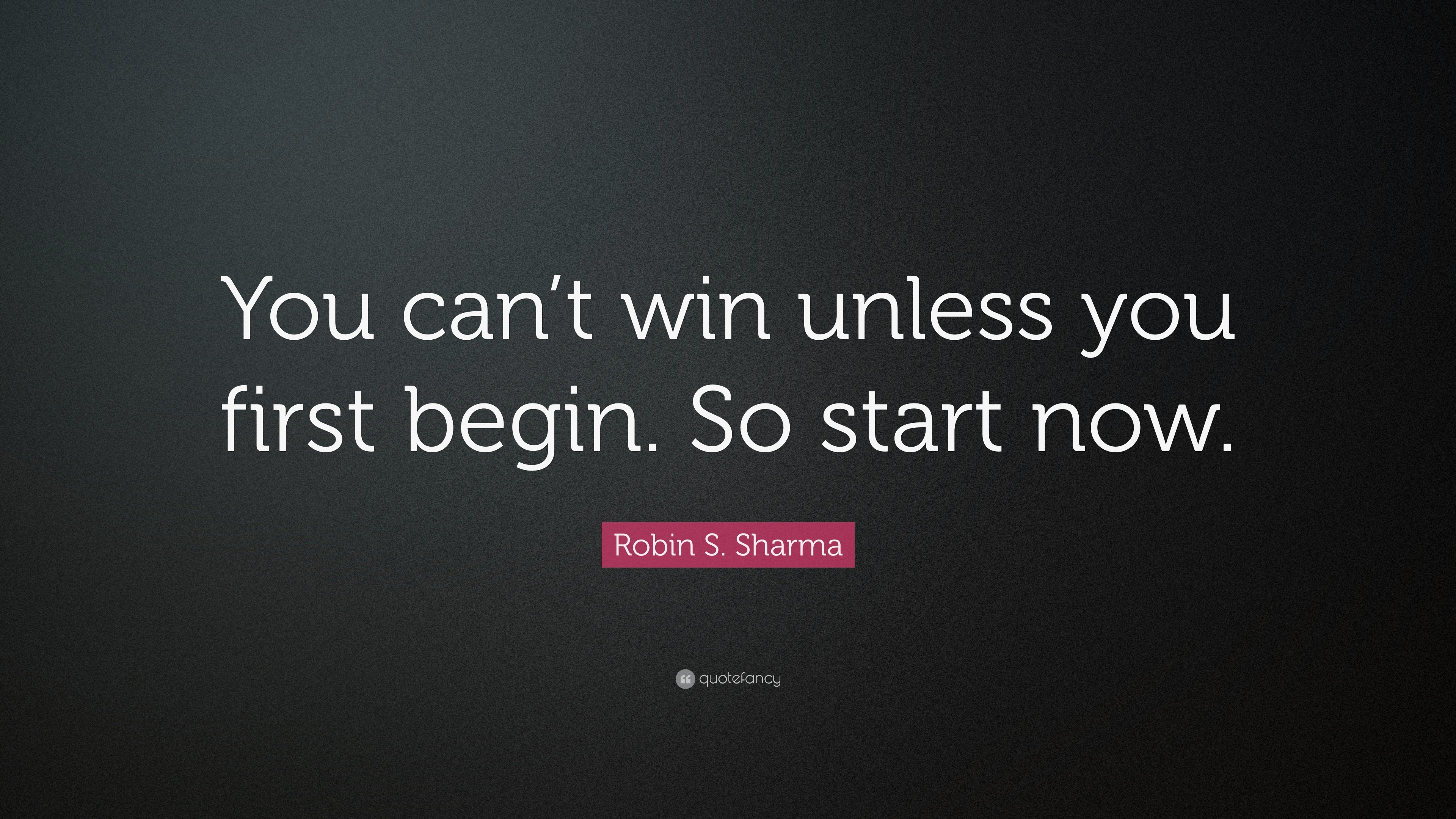 Robin S. Sharma Quote: “You can’t win unless you first begin. So start ...