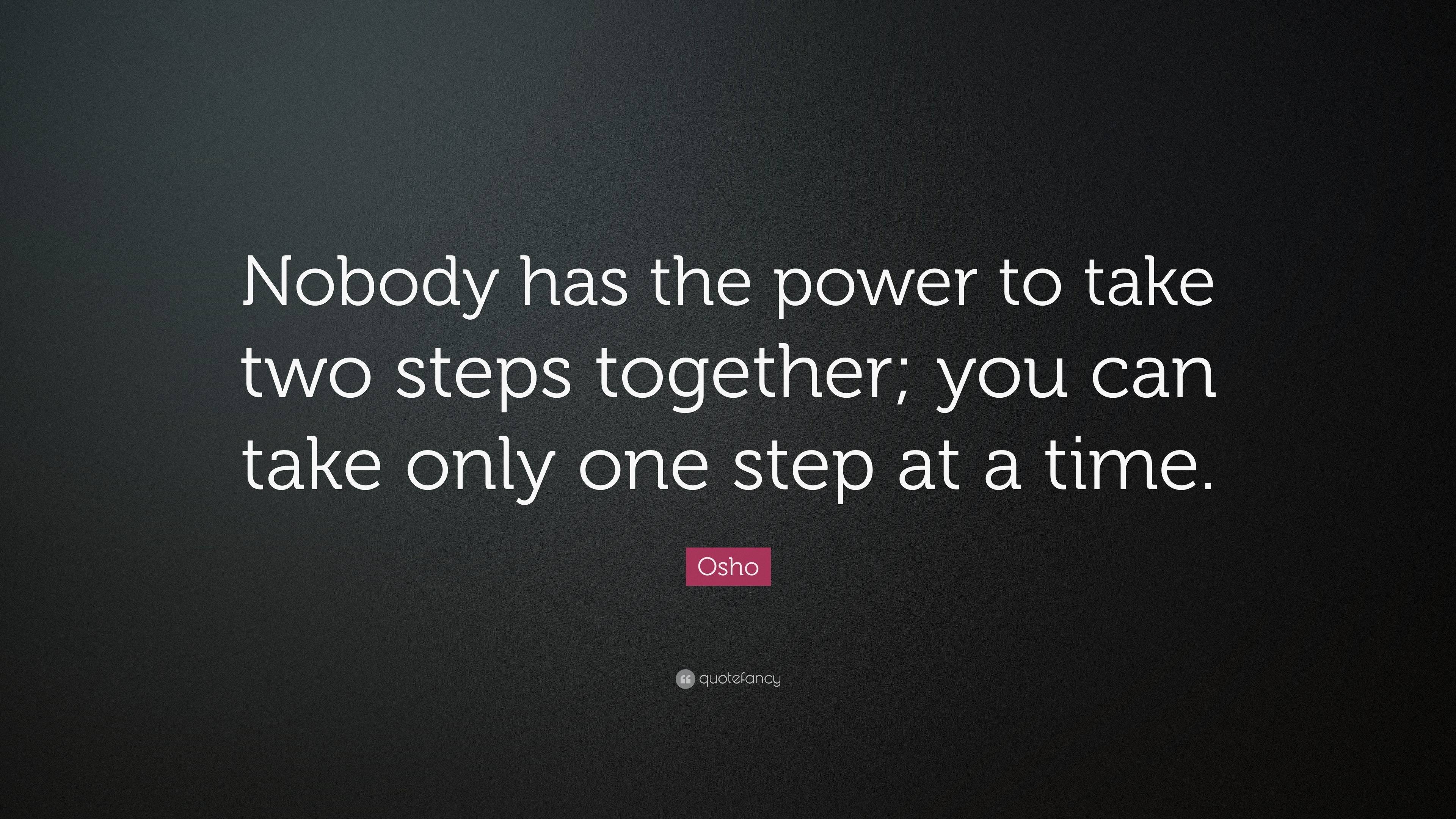 Osho Quote: “Nobody has the power to take two steps together; you can ...