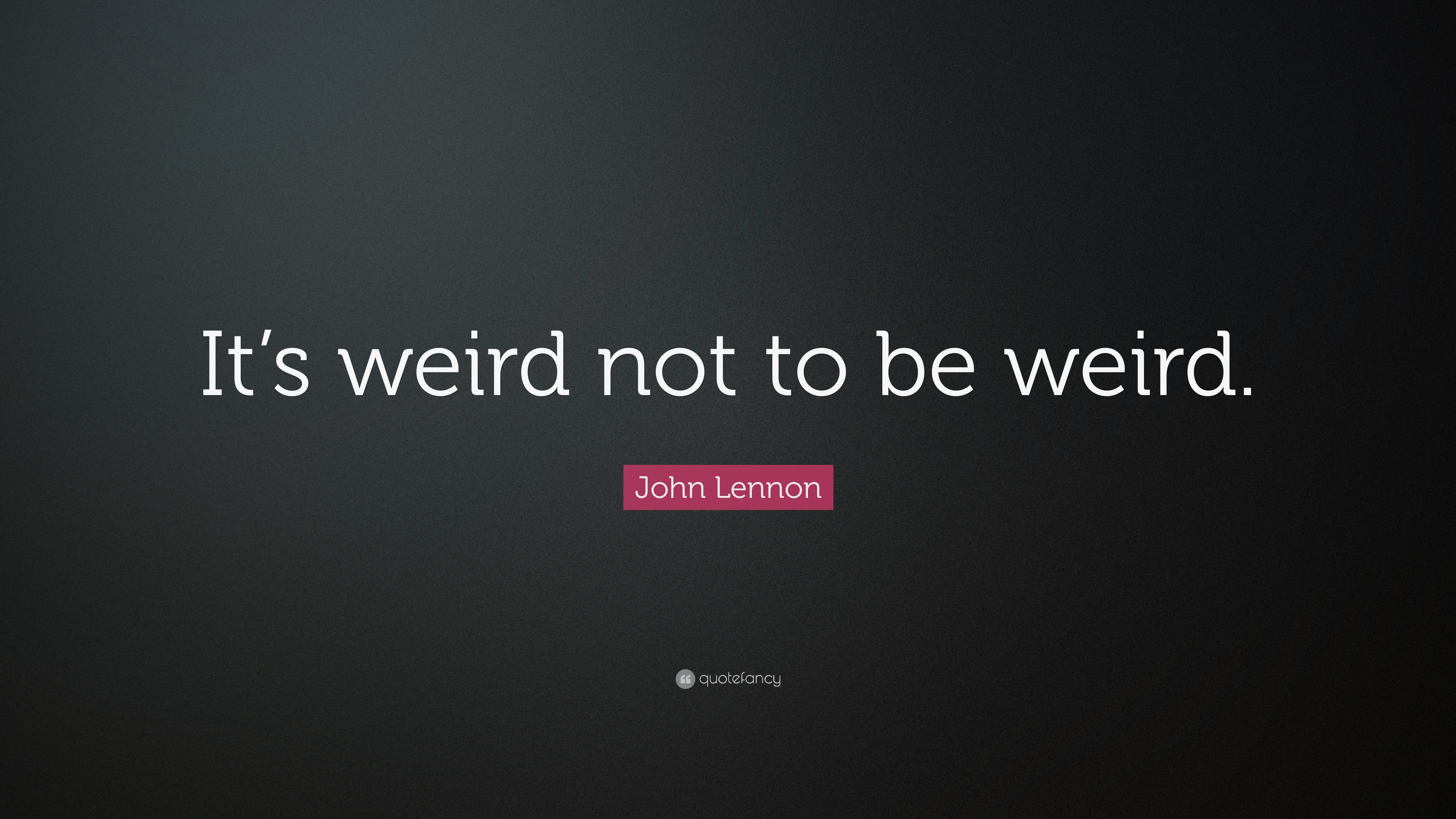 John Lennon Quote: “It’s weird not to be weird.”