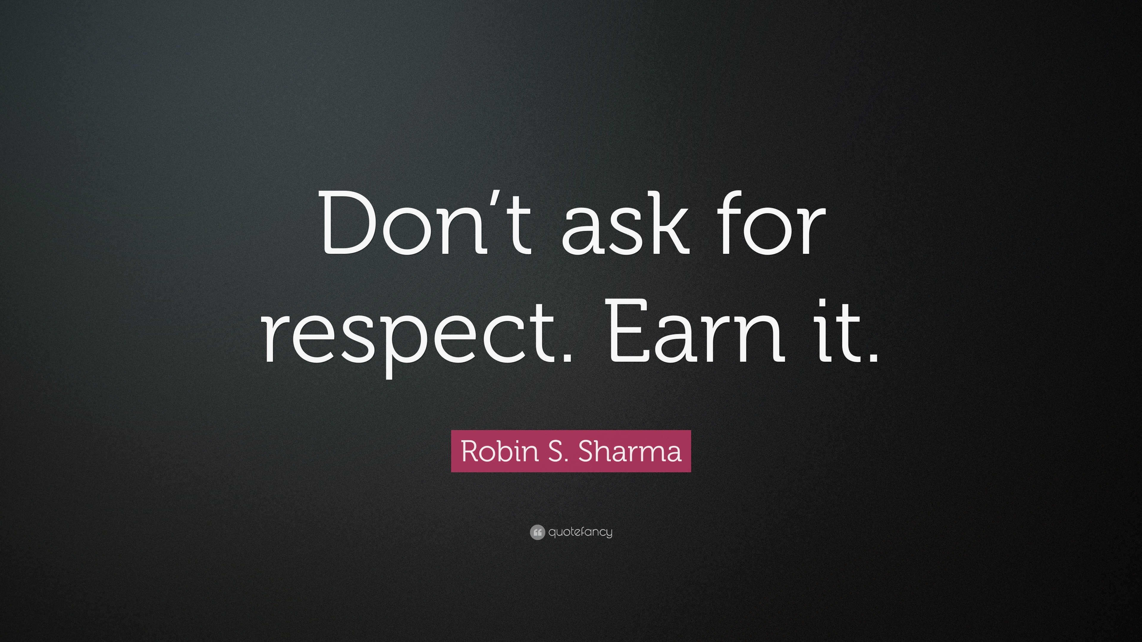 Robin S. Sharma Quote: “Don’t ask for respect. Earn it.”
