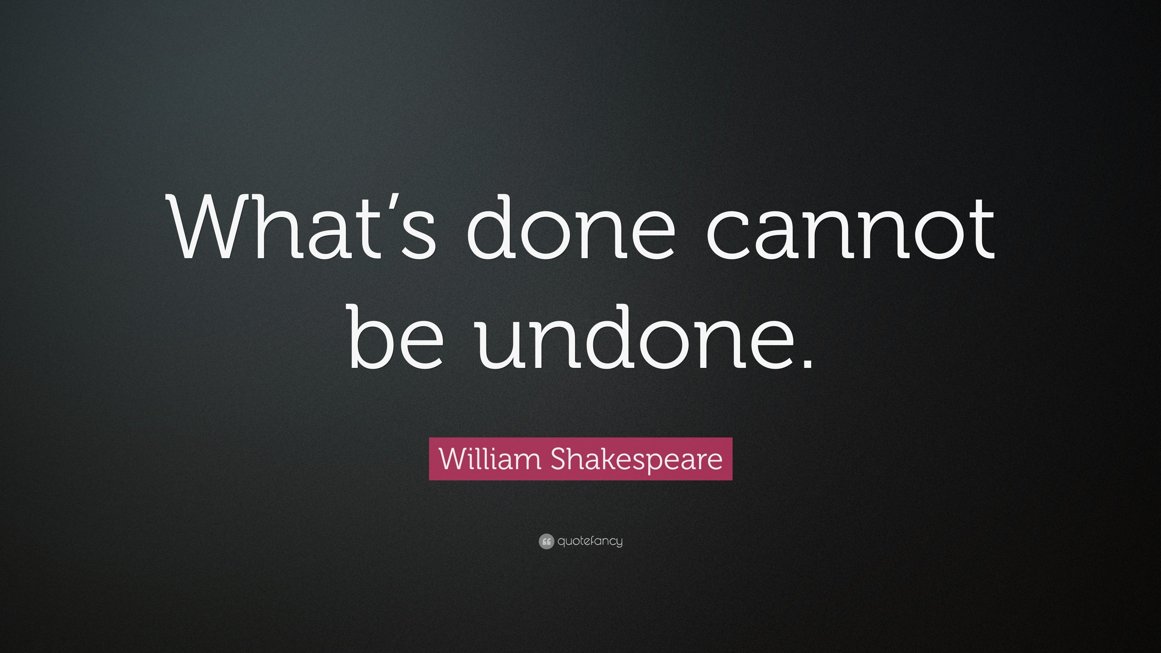 William Shakespeare Quote: “What’s done cannot be undone.”