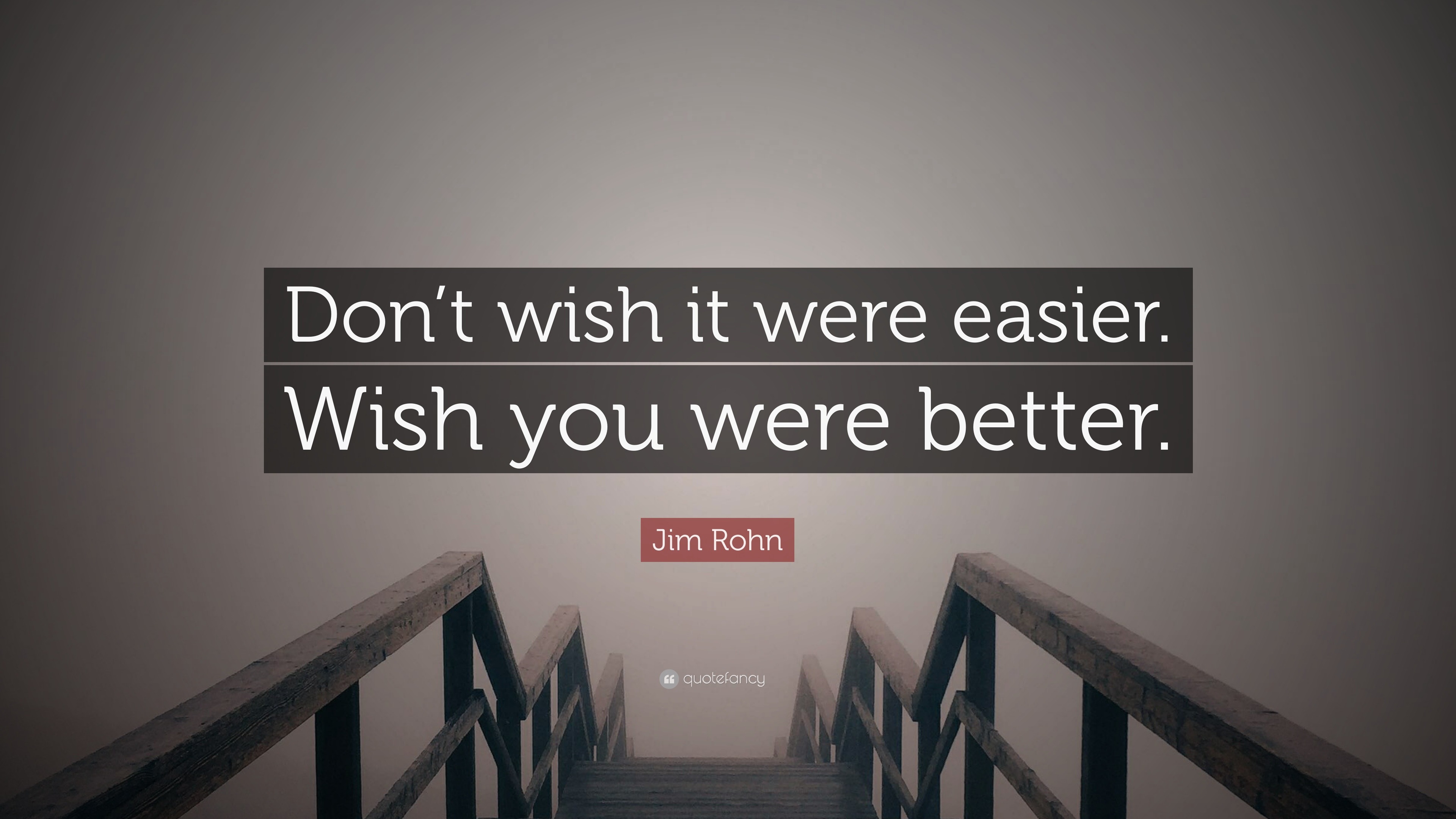 Jim Rohn Quote: “Don’t wish it were easier. Wish you were better.”