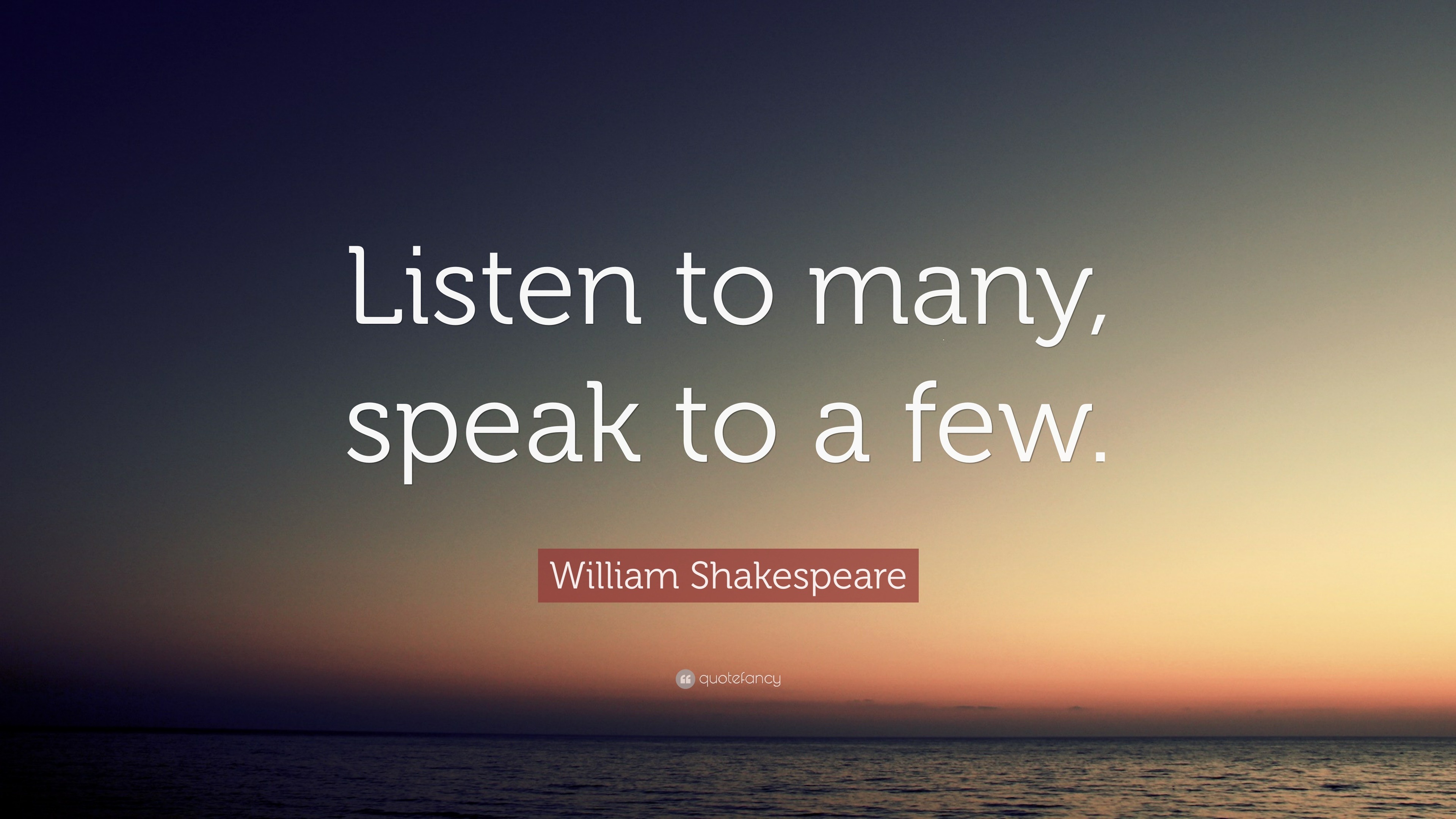 William Shakespeare Quote: “Listen to many, speak to a few.”