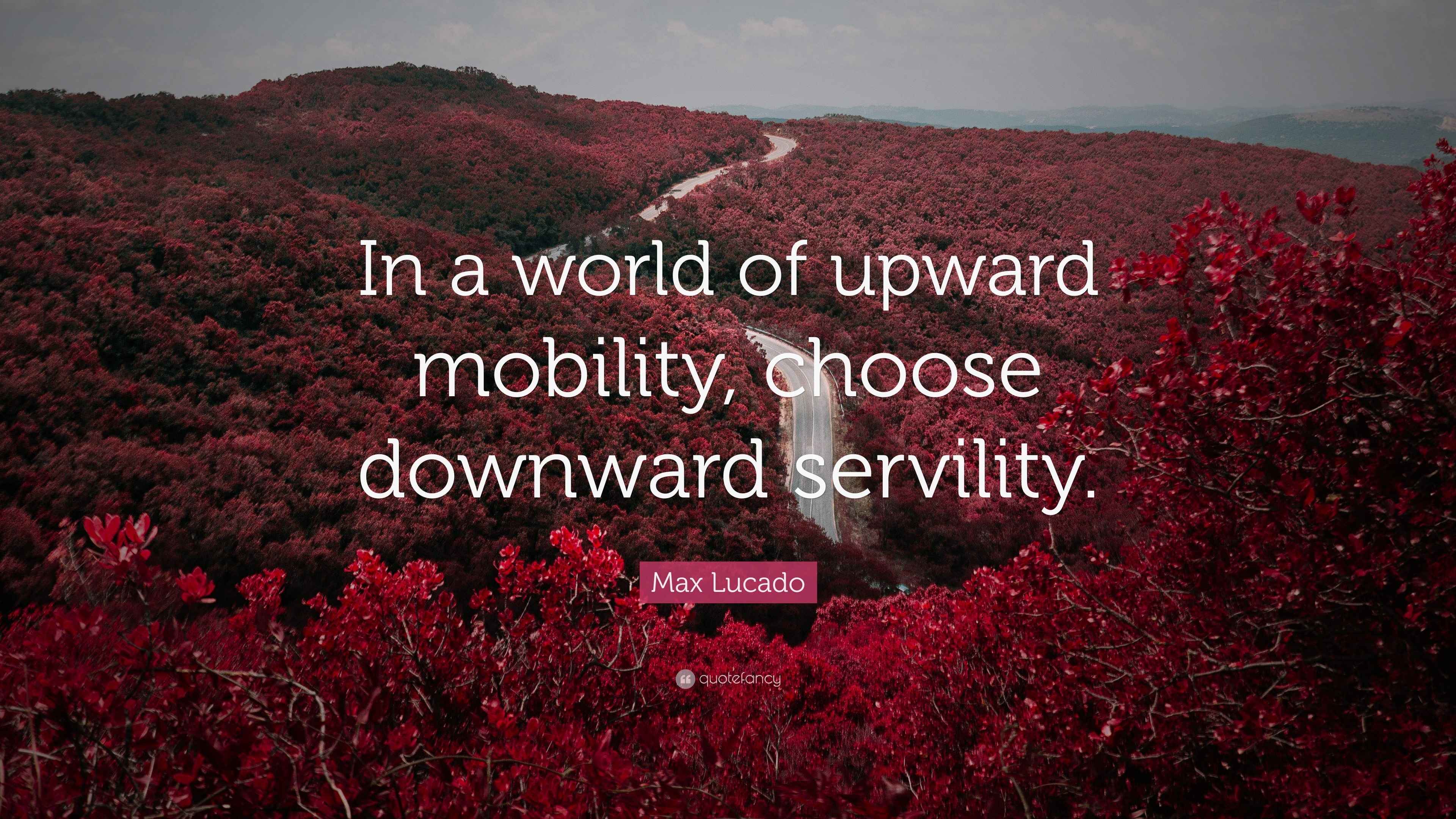 Max Lucado Quote: “In a world of upward mobility, choose downward ...