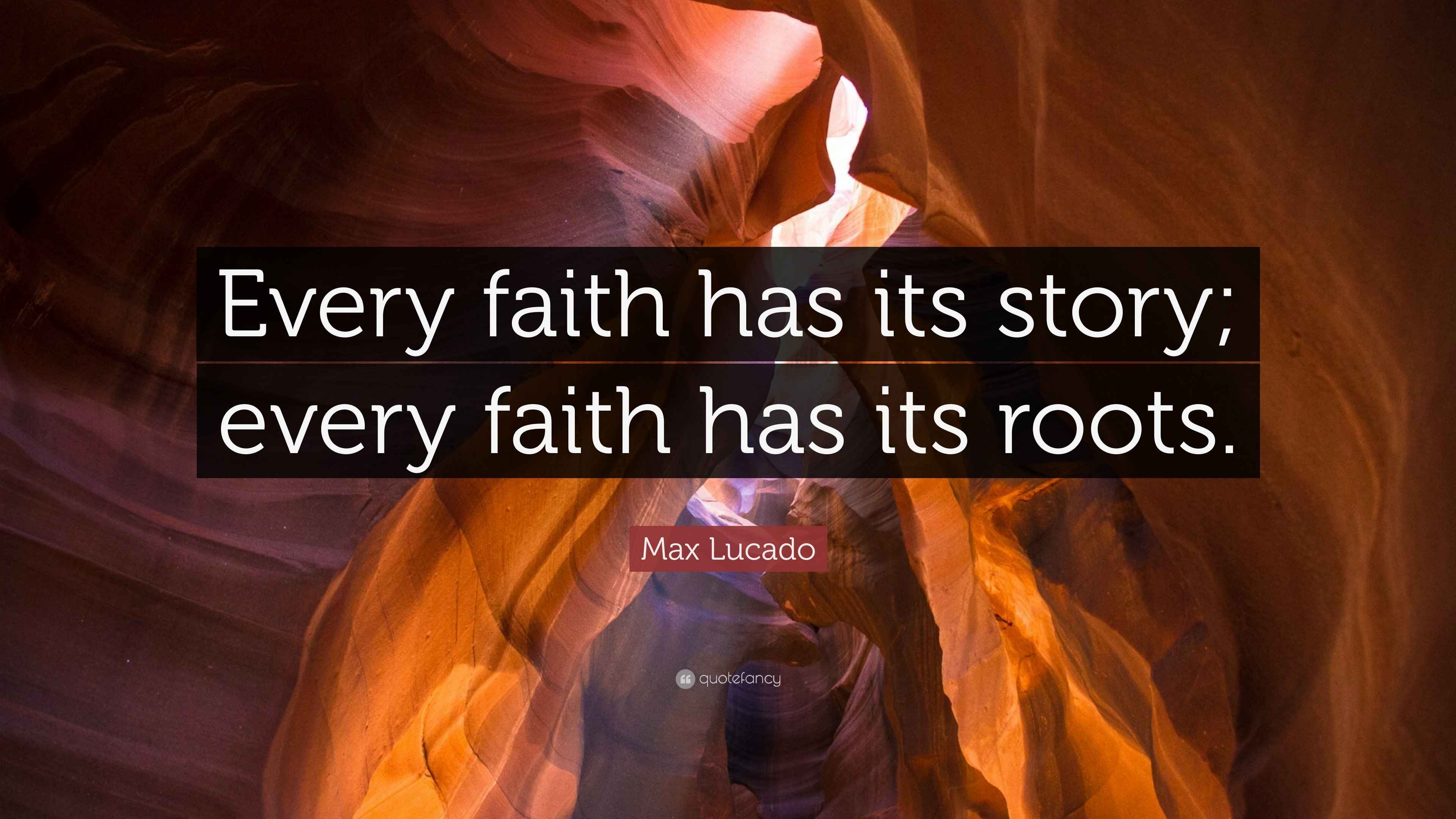 Max Lucado Quote: “Every faith has its story; every faith has its roots.”