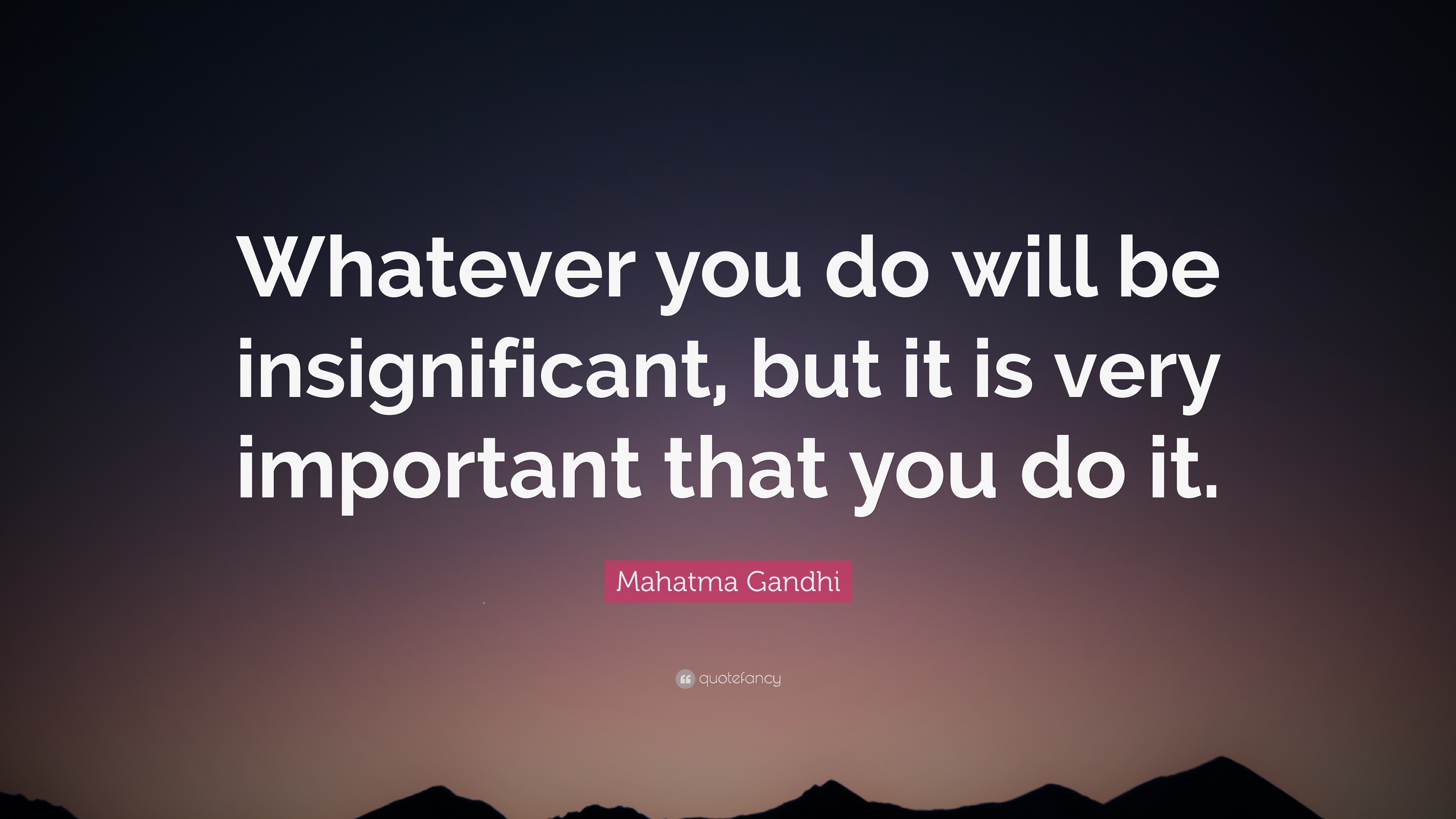 Mahatma Gandhi Quote: “Whatever you do will be insignificant, but it is ...