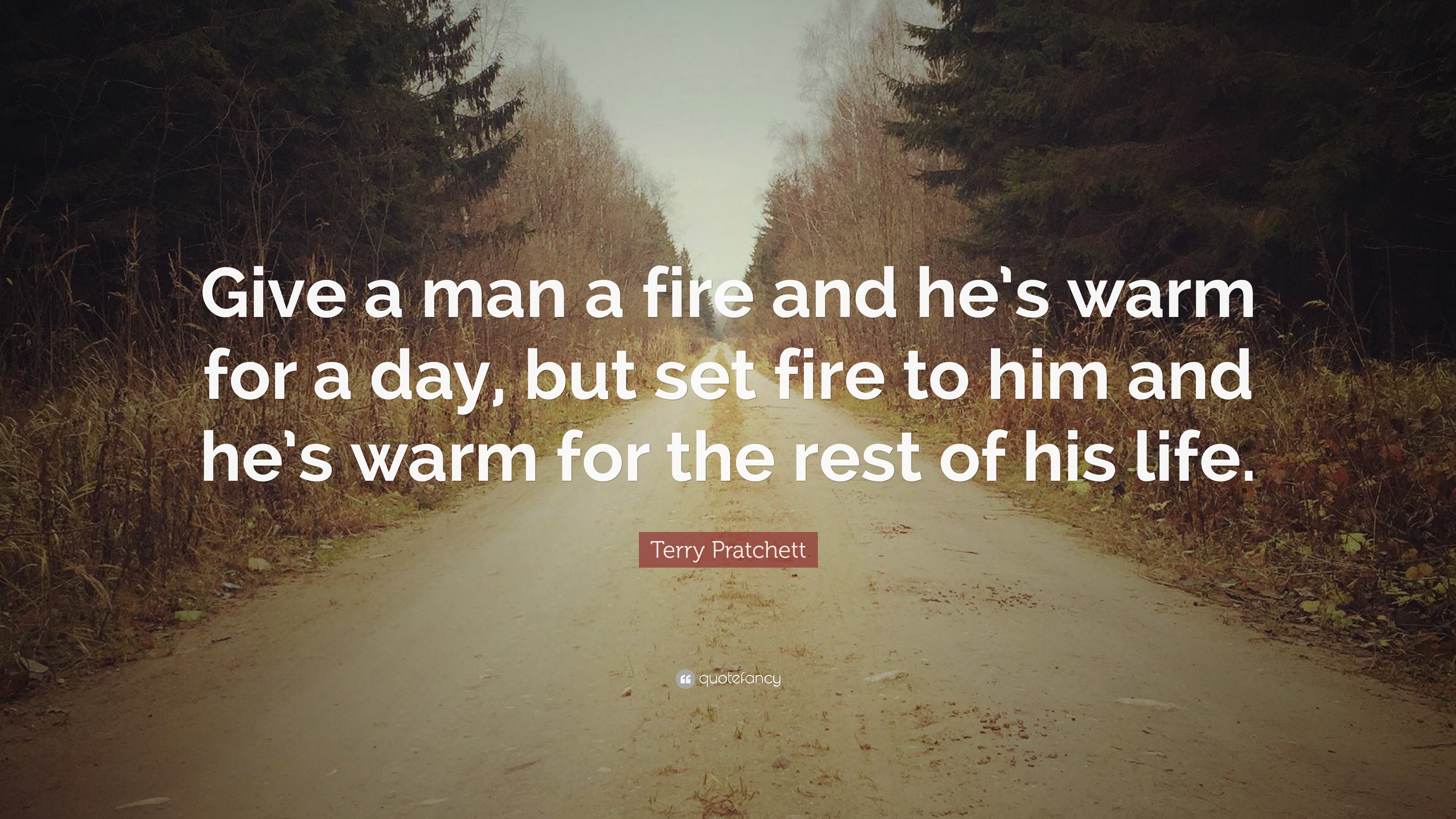 Terry Pratchett Quote: “Give a man a fire and he’s warm for a day, but ...