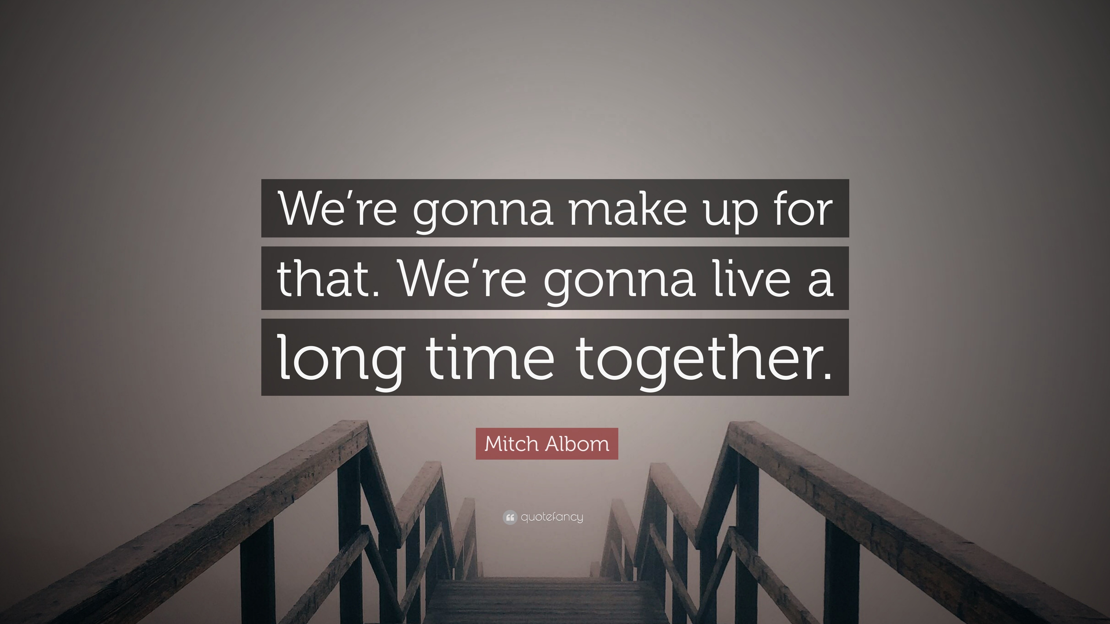 Mitch Albom Quote: “We’re gonna make up for that. We’re gonna live a ...