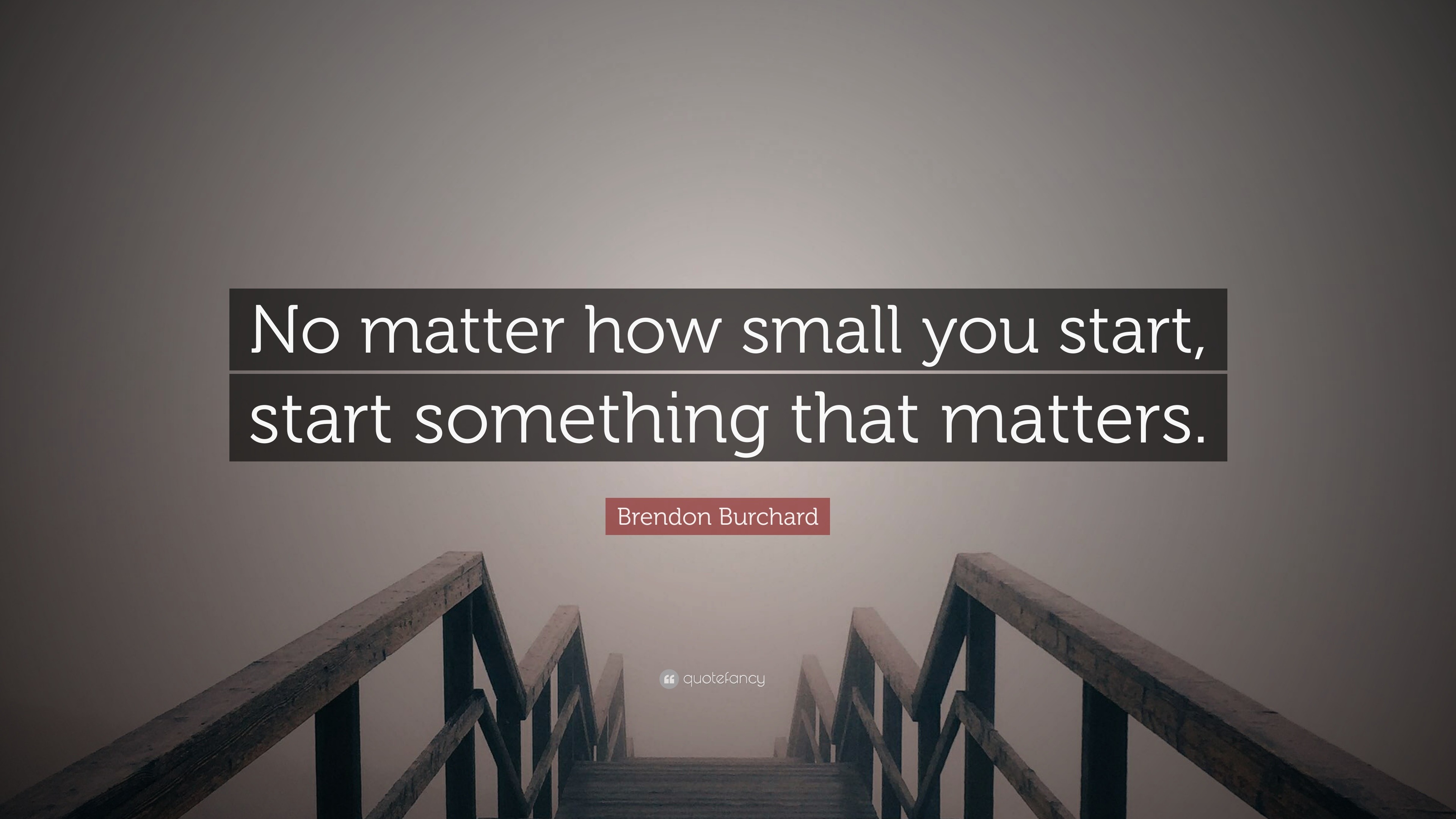 Brendon Burchard Quote: “No matter how small you start, start something ...