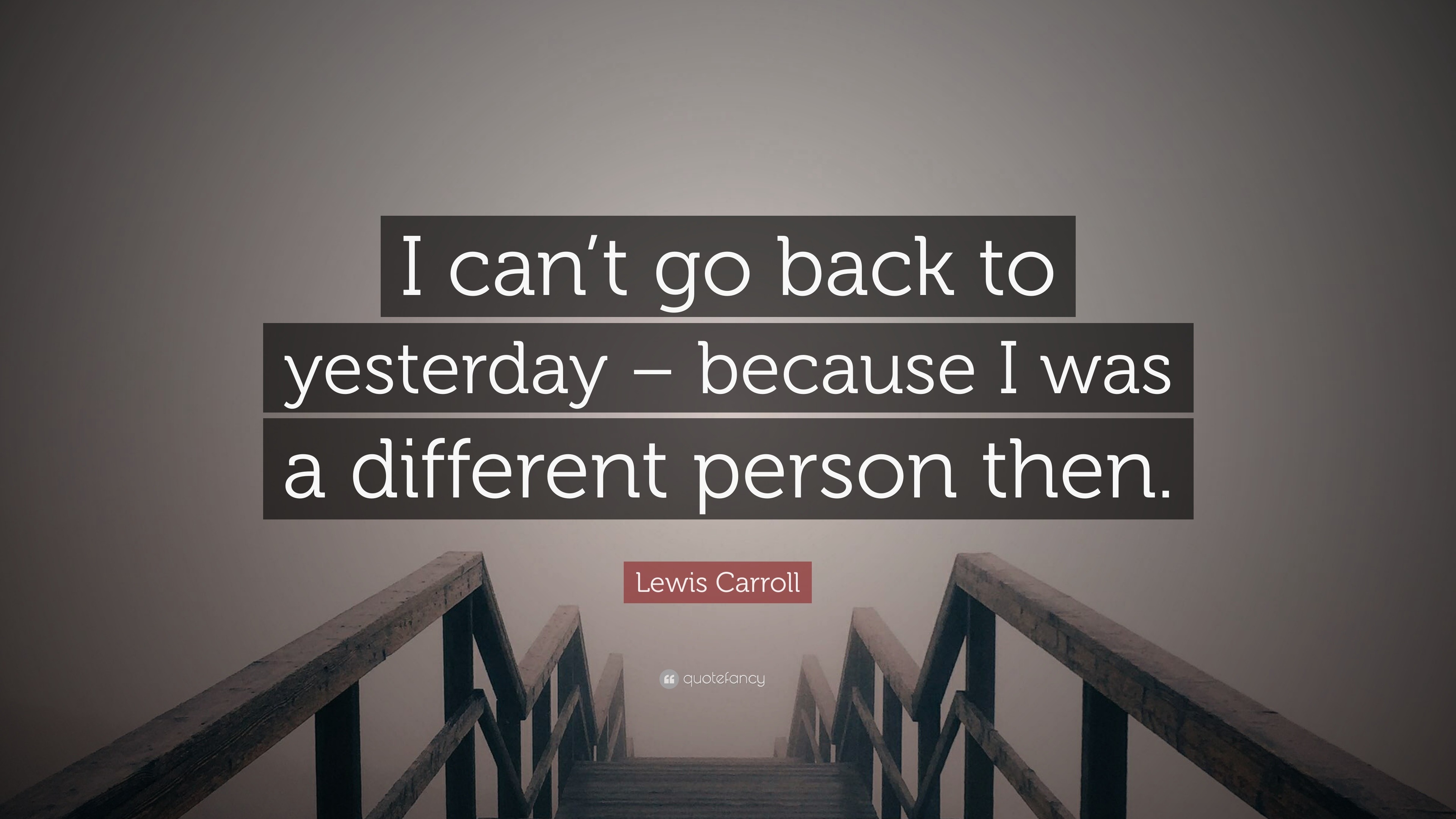 Lewis Carroll Quote: “I can’t go back to yesterday – because I was a ...