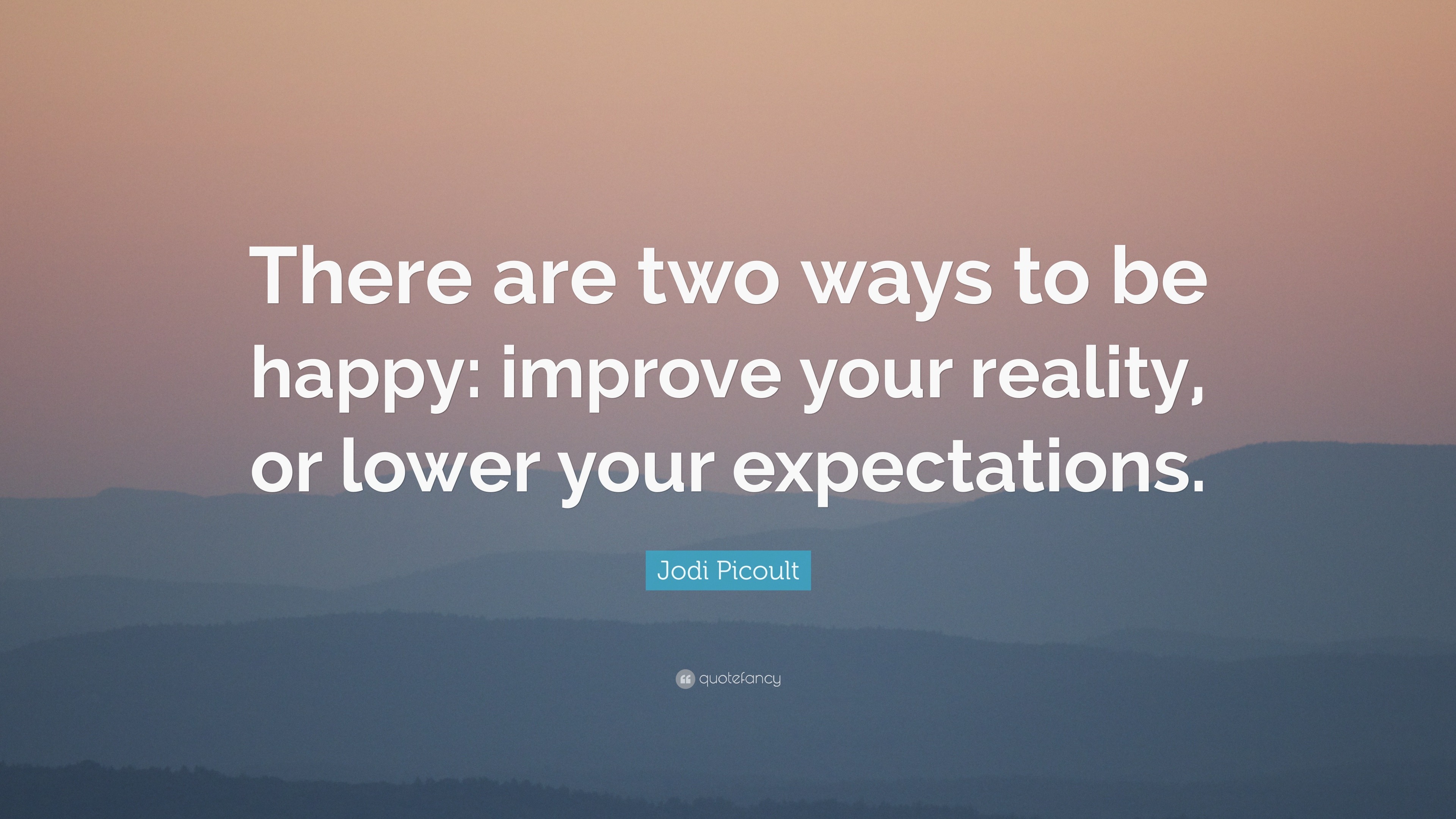 Jodi Picoult Quote: “There are two ways to be happy: improve your ...
