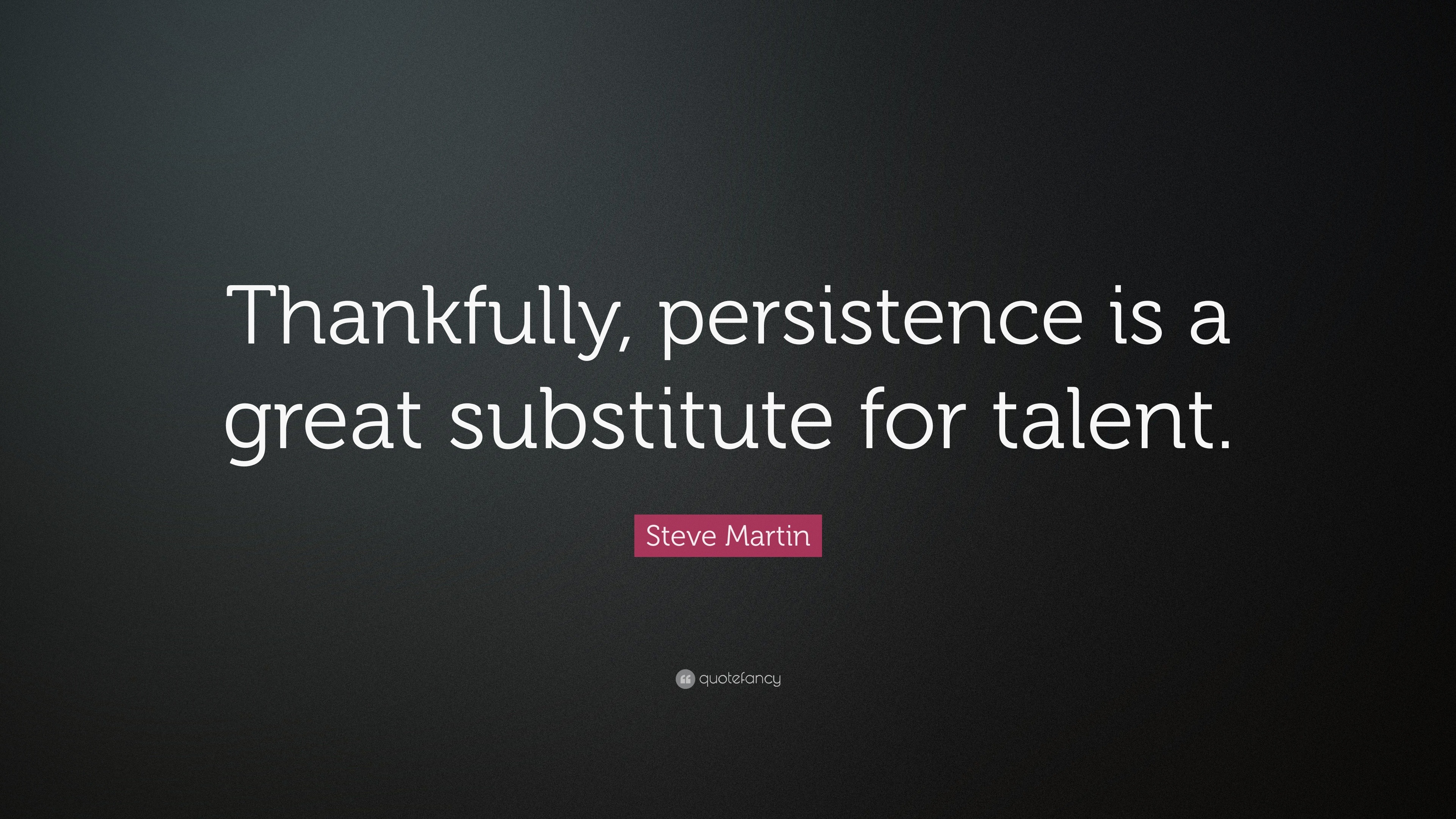 Steve Martin Quote: “Thankfully, persistence is a great substitute for ...