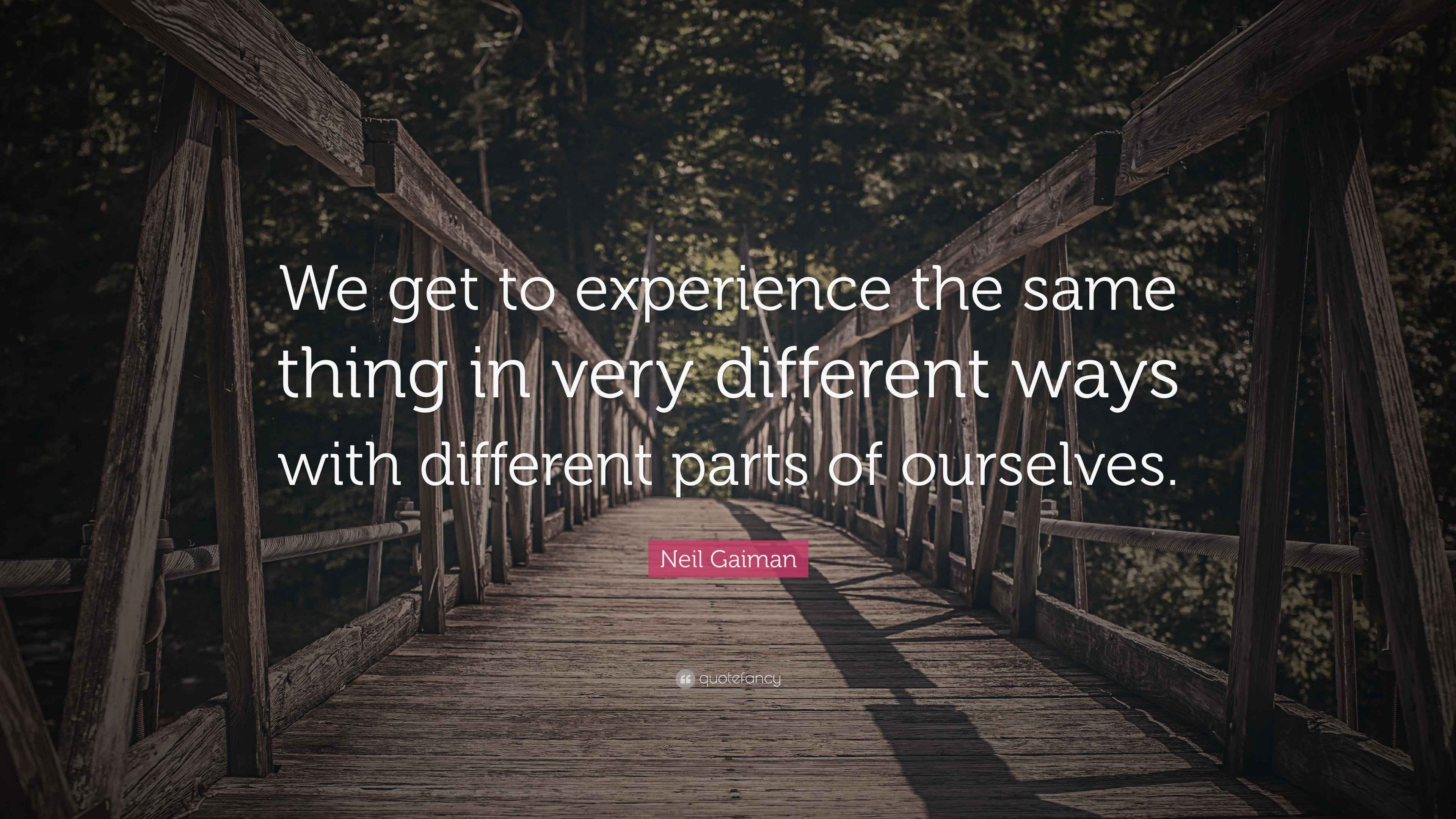 Neil Gaiman Quote: “We get to experience the same thing in very ...