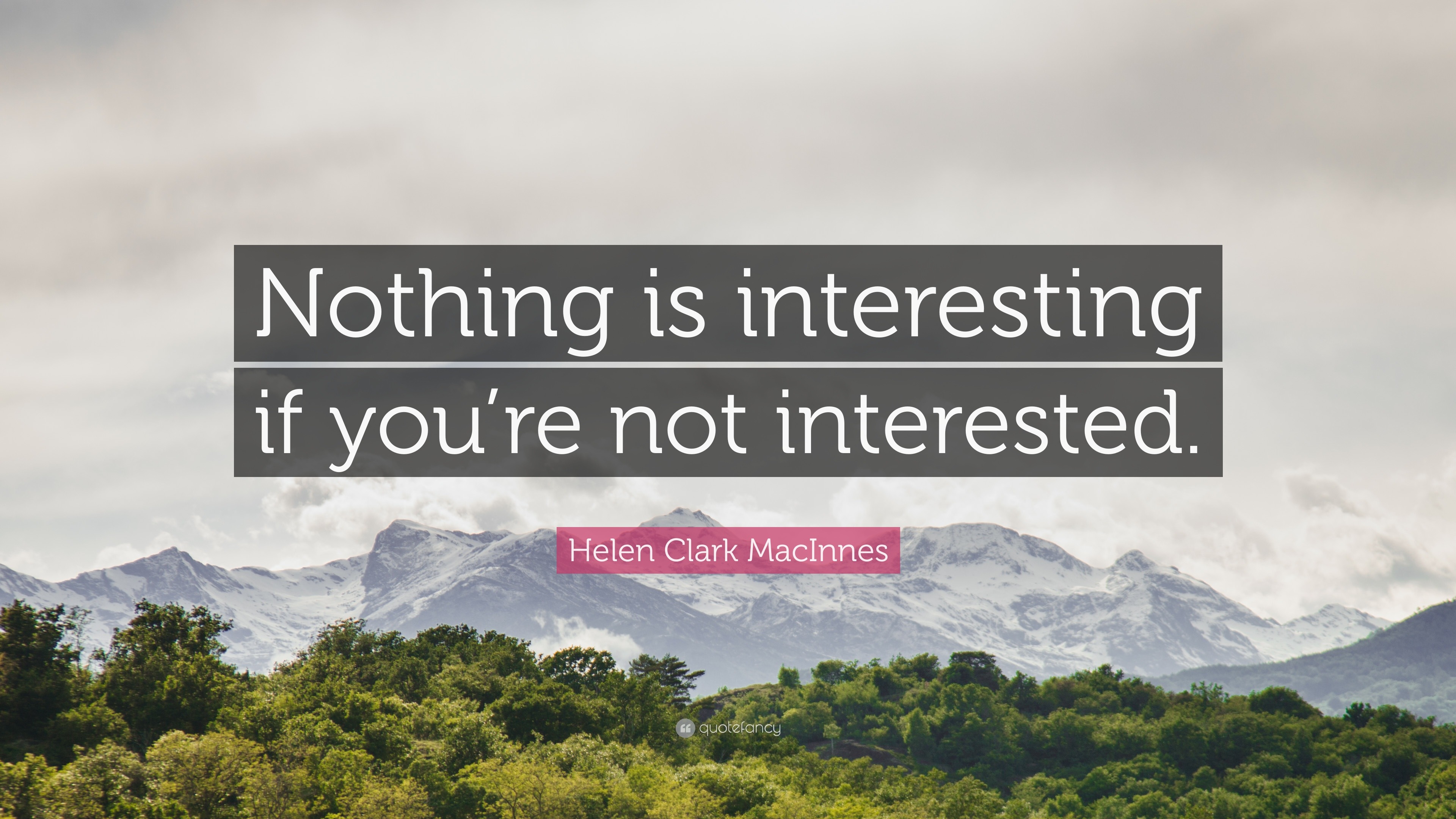 Helen Clark MacInnes Quote: “Nothing is interesting if you’re not ...