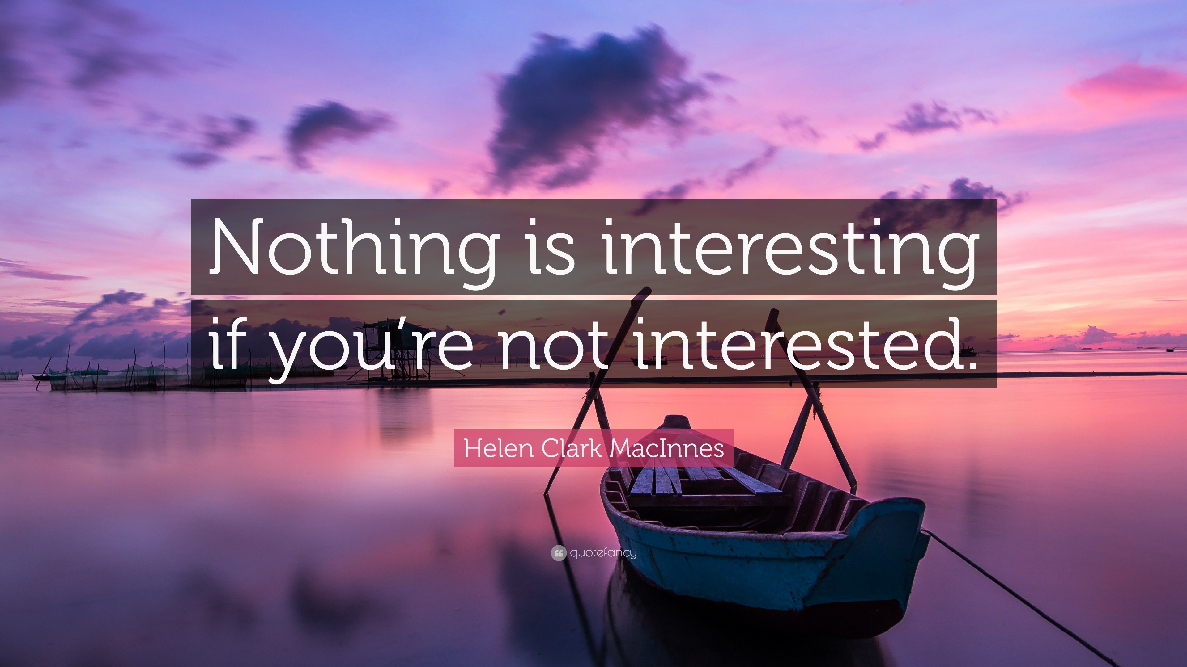 Helen Clark MacInnes Quote: “Nothing is interesting if you’re not ...