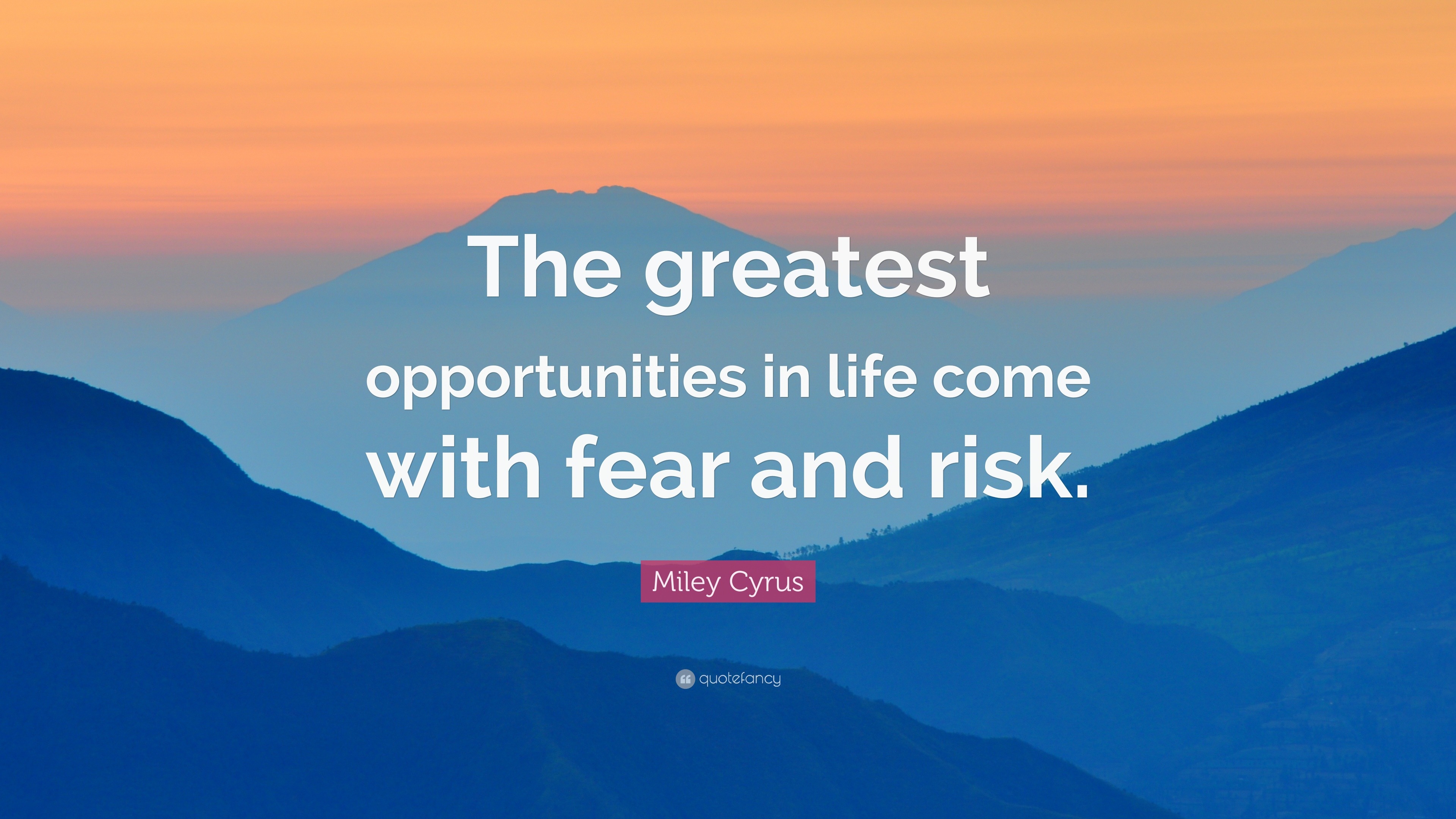 Miley Cyrus Quote: “The greatest opportunities in life come with fear ...