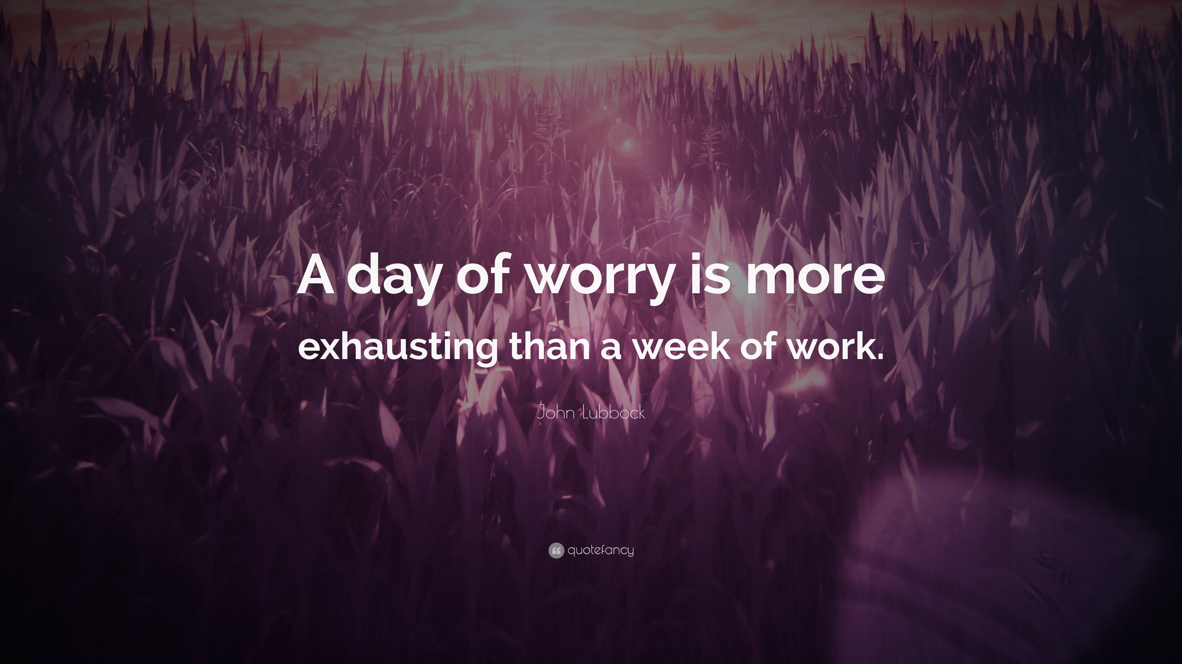 John Lubbock Quote: “A day of worry is more exhausting than a week of ...