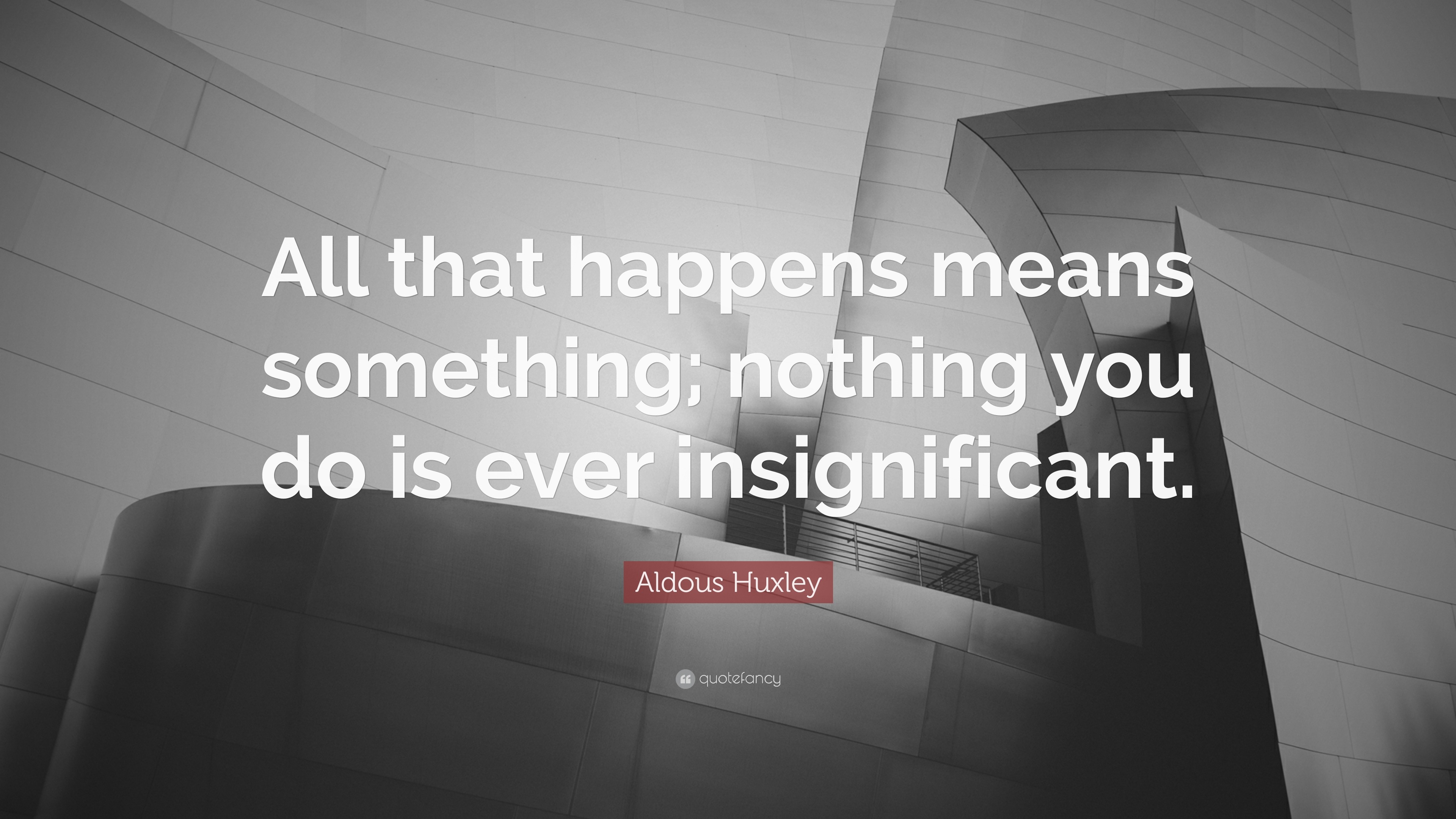 Aldous Huxley Quote: “All that happens means something; nothing you do ...