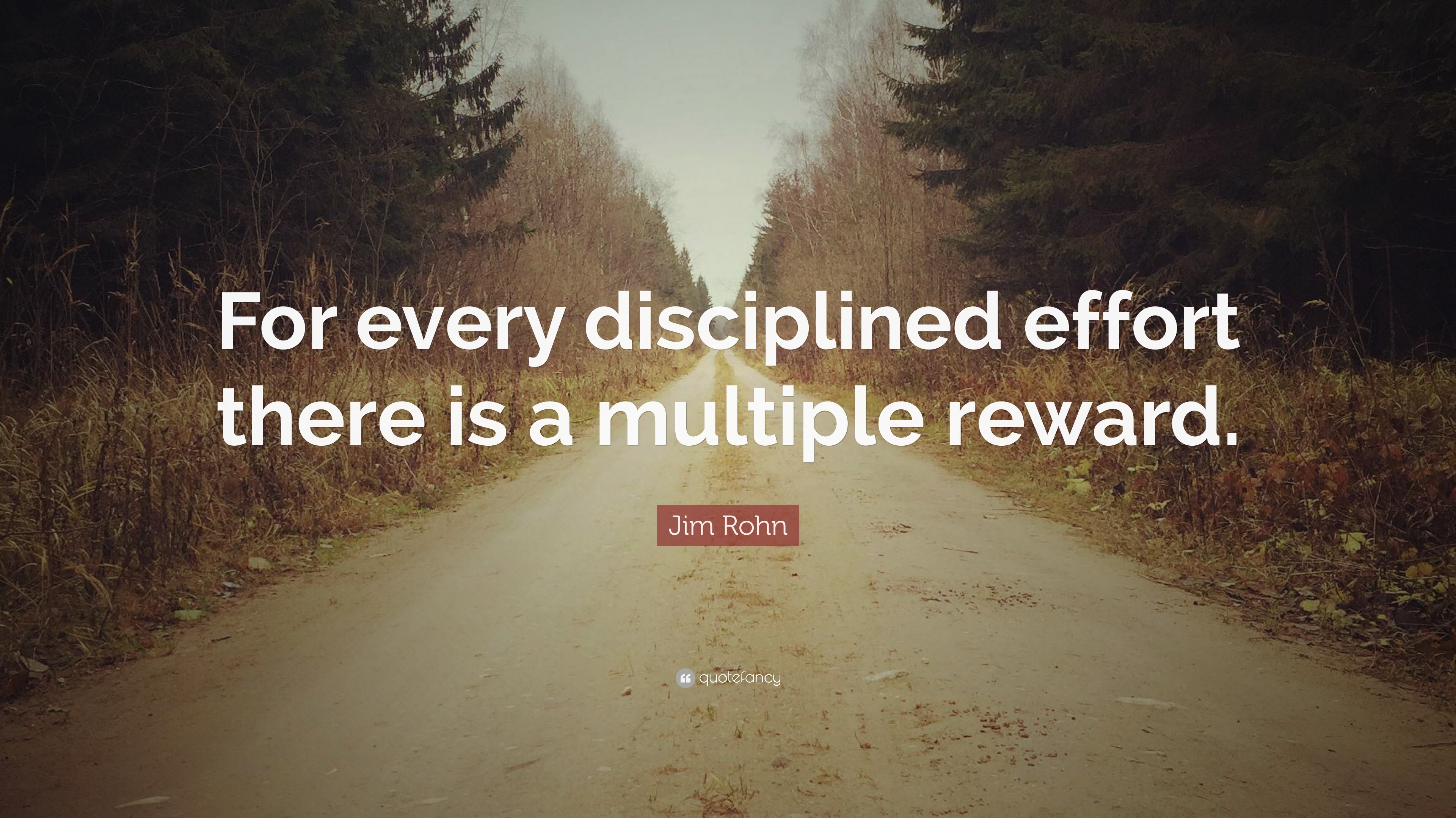 Jim Rohn Quote: “For every disciplined effort there is a multiple reward.”