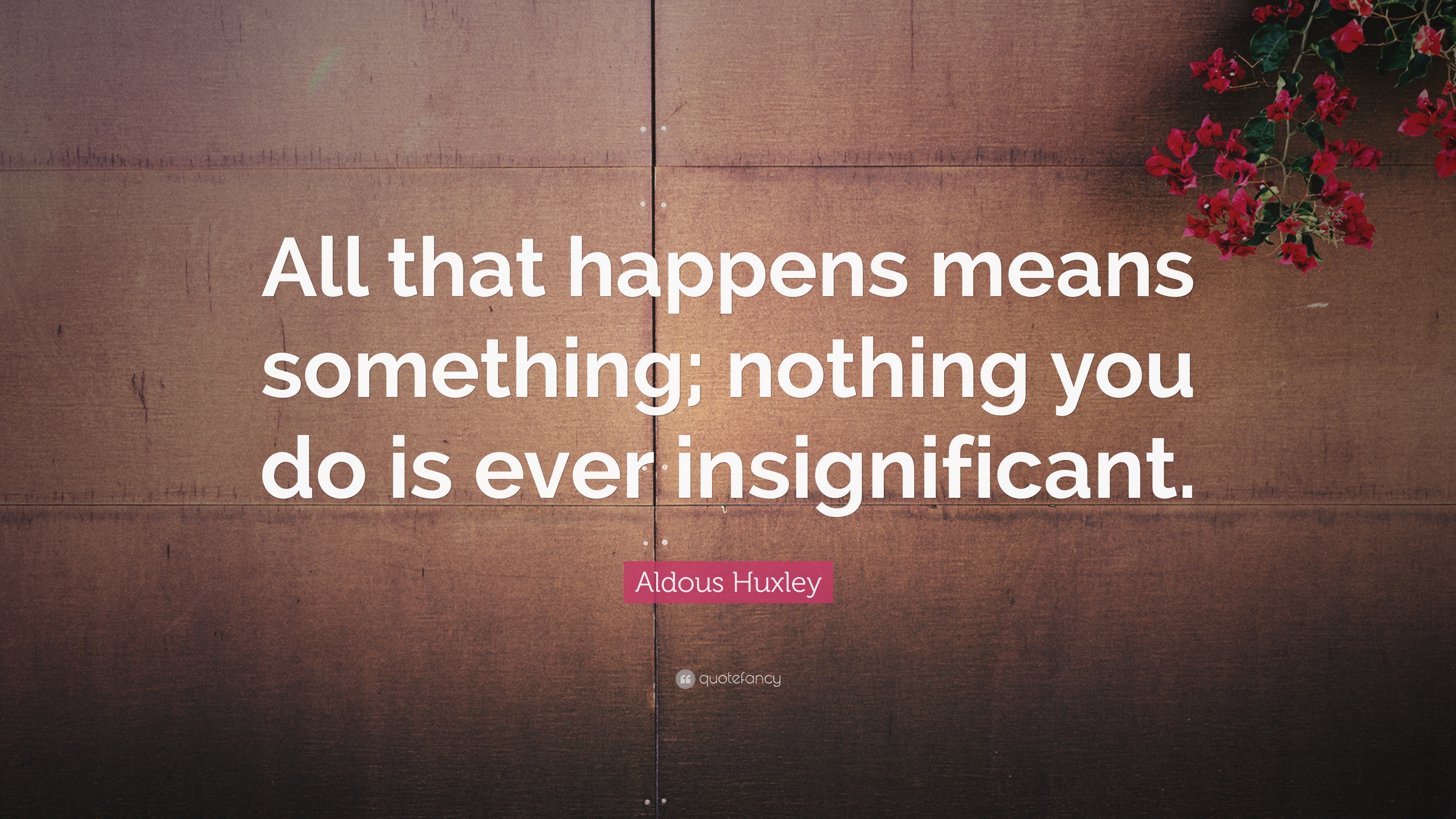 Aldous Huxley Quote: “All that happens means something; nothing you do ...