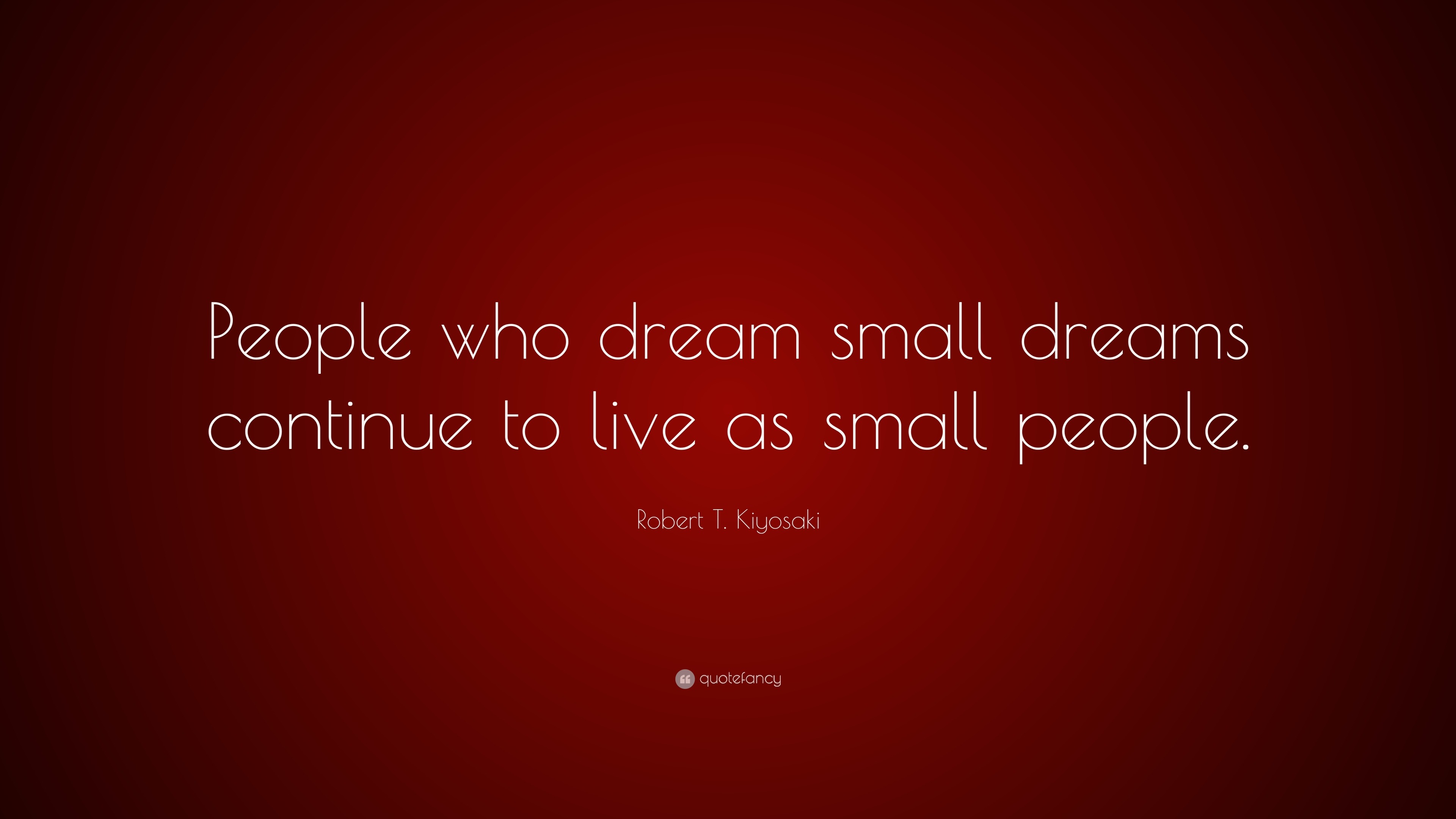 Robert T. Kiyosaki Quote: “People who dream small dreams continue to ...