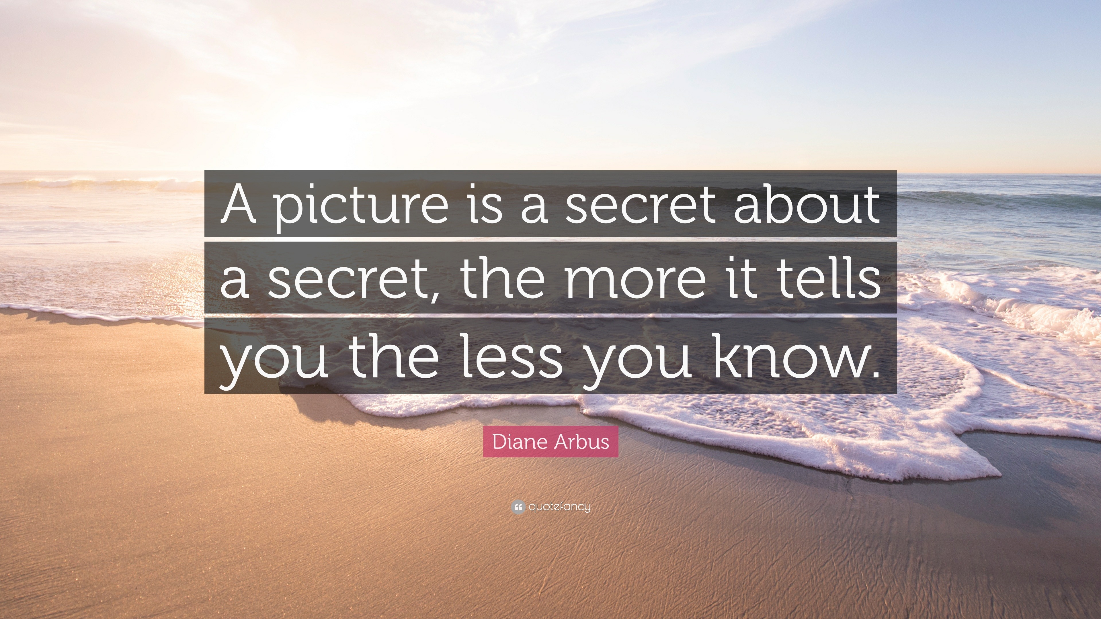Diane Arbus Quote: “A picture is a secret about a secret, the more it ...