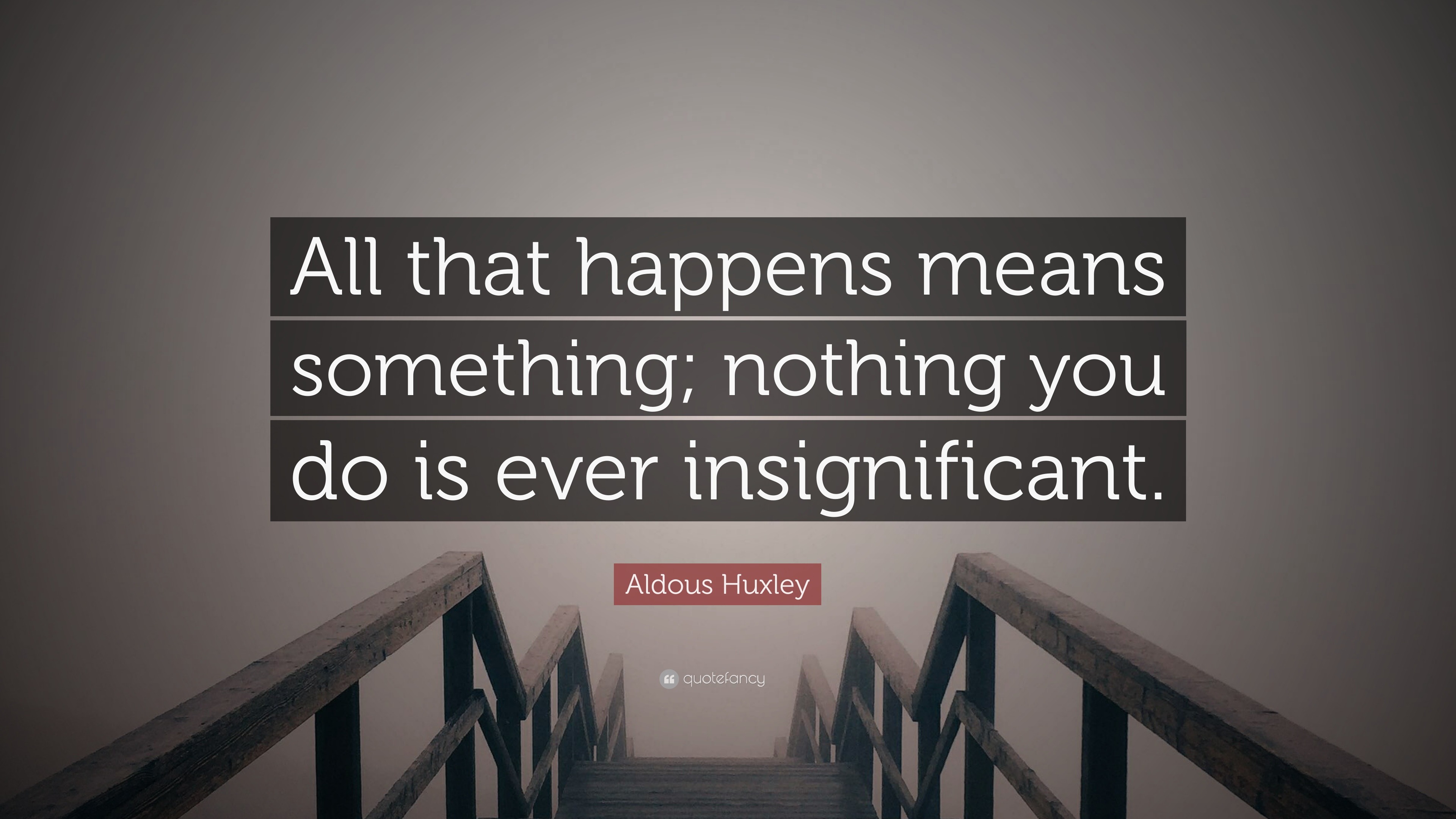 Aldous Huxley Quote: “All that happens means something; nothing you do ...