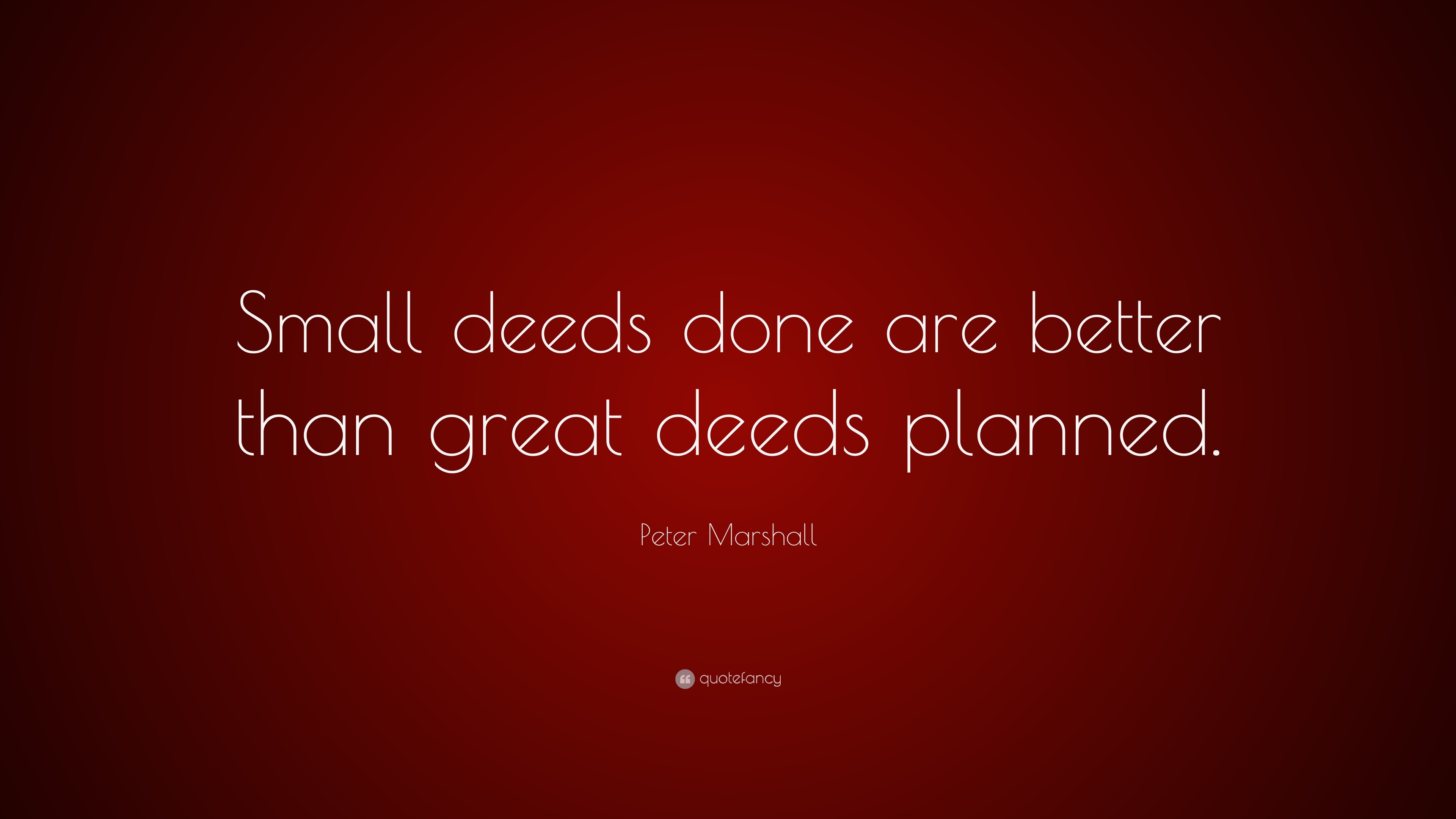 Peter Marshall Quote: “Small deeds done are better than great deeds ...