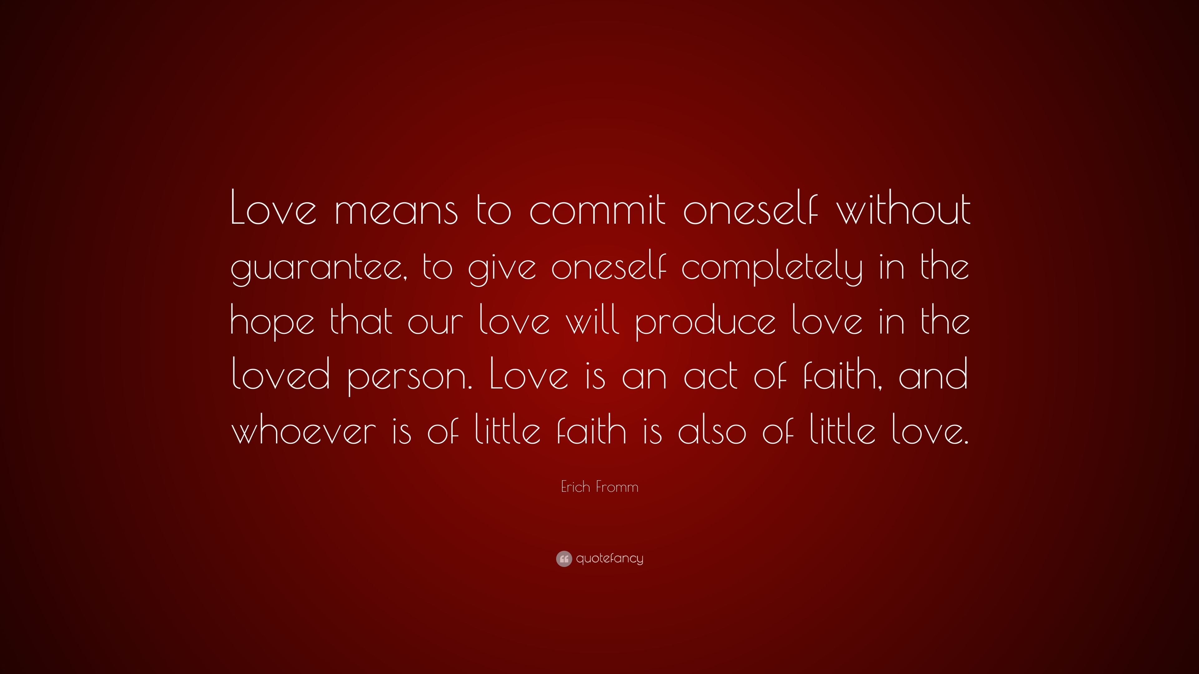 Erich Fromm Quote: “Love means to commit oneself without guarantee, to ...