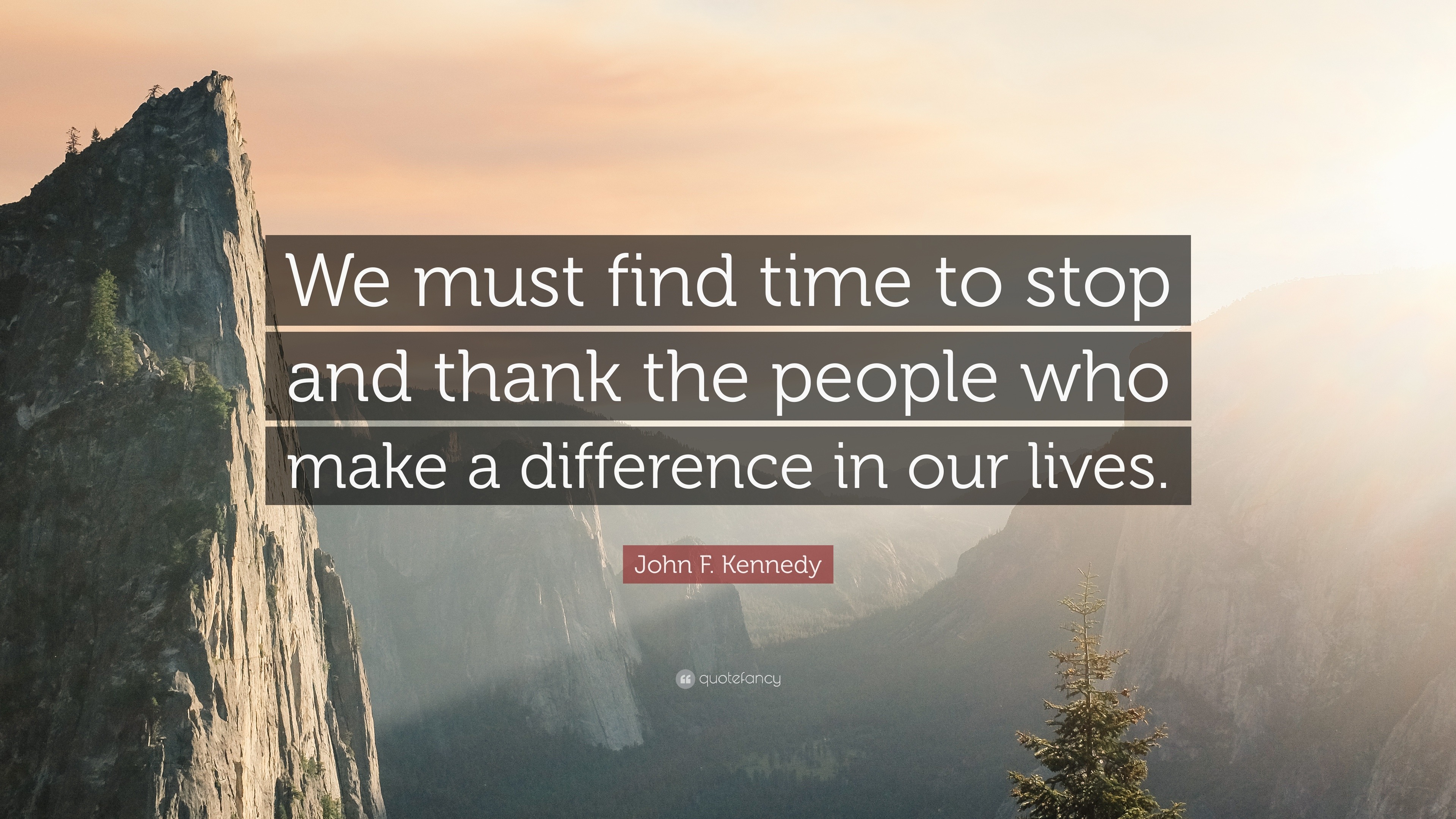 John F. Kennedy Quote: “We must find time to stop and thank the people ...