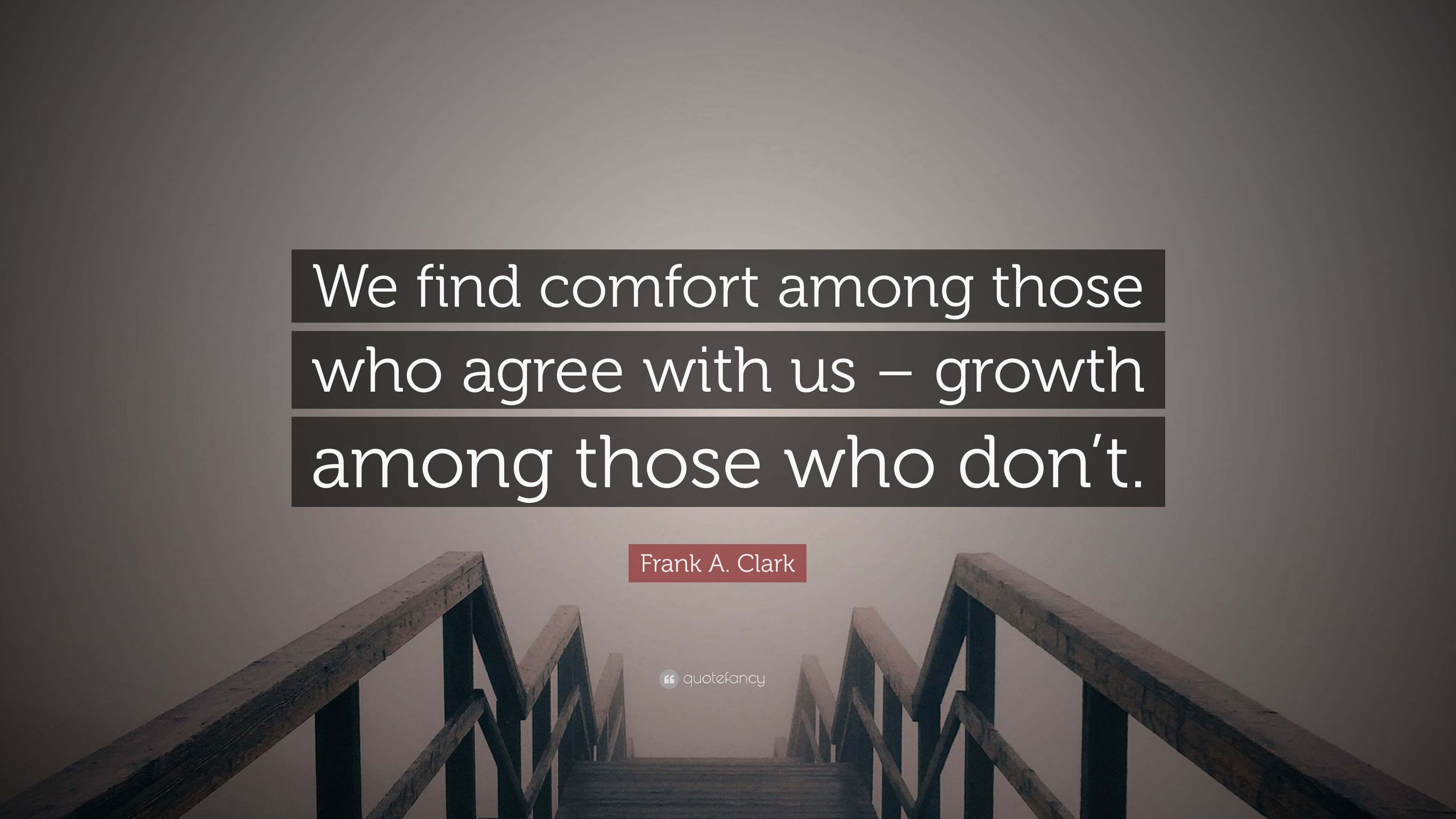 Frank A. Clark Quote: “We find comfort among those who agree with us ...