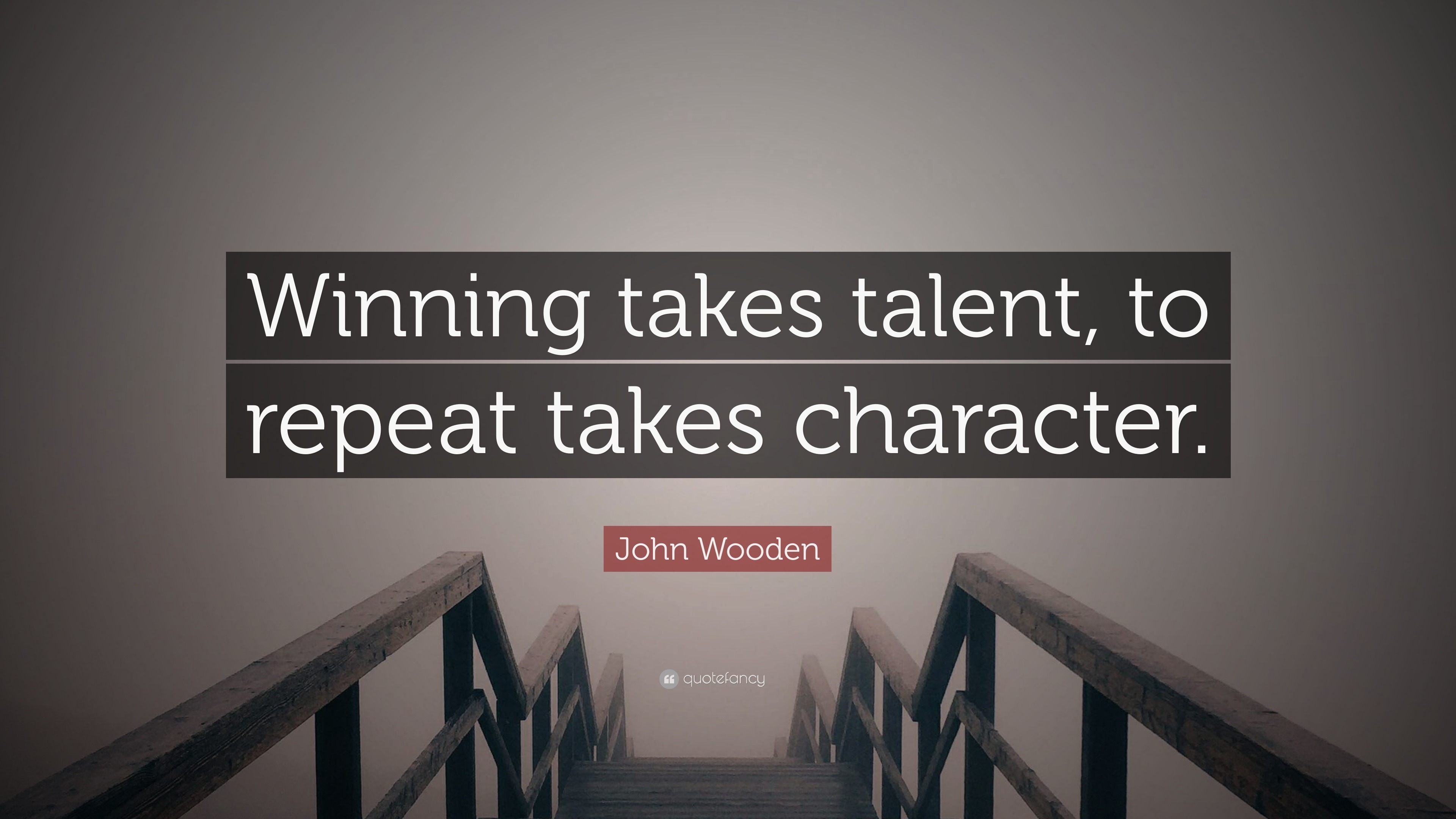 John Wooden Quote: “Winning takes talent, to repeat takes character.”