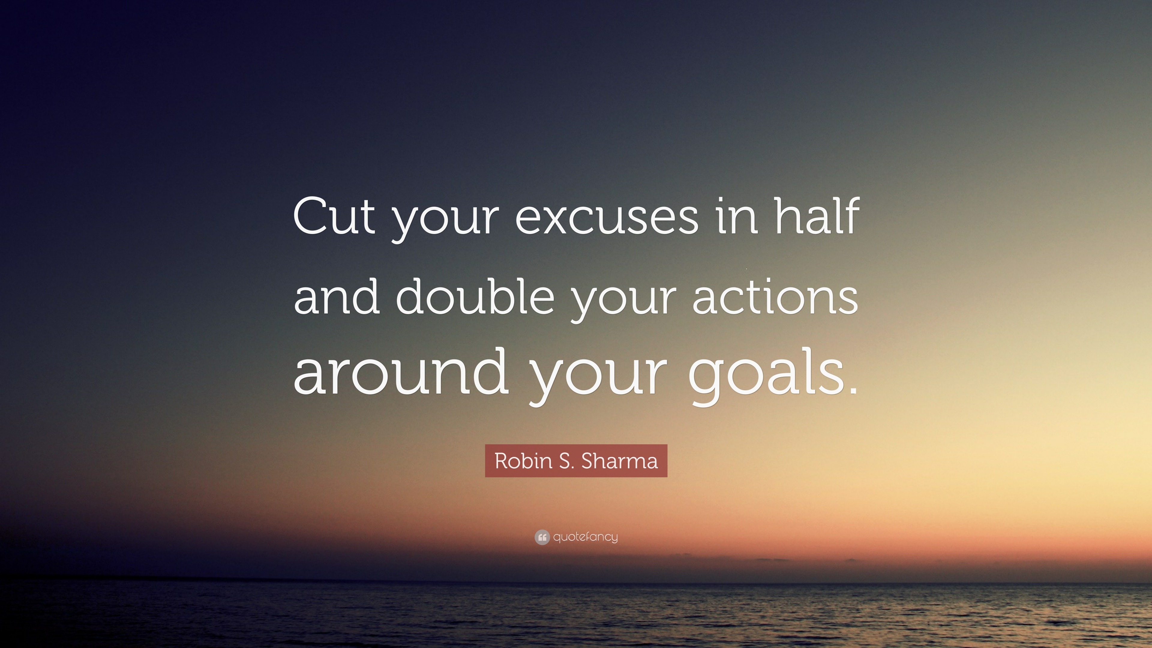 Robin S. Sharma Quote: “Cut your excuses in half and double your ...