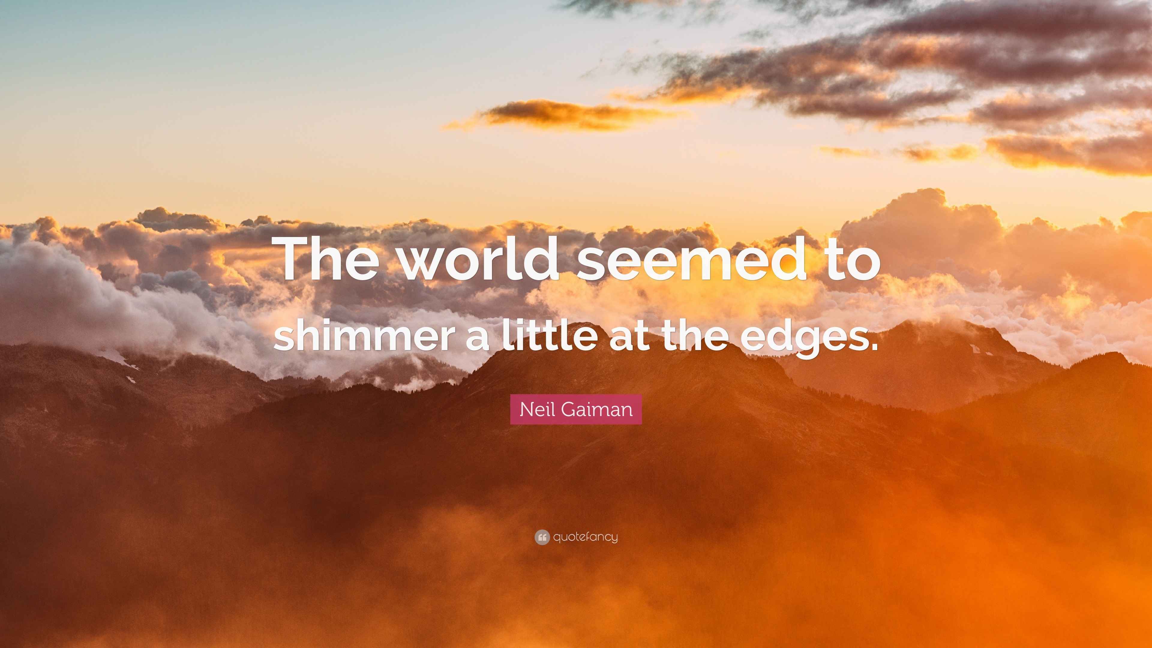 Neil Gaiman Quote: “The world seemed to shimmer a little at the edges.”