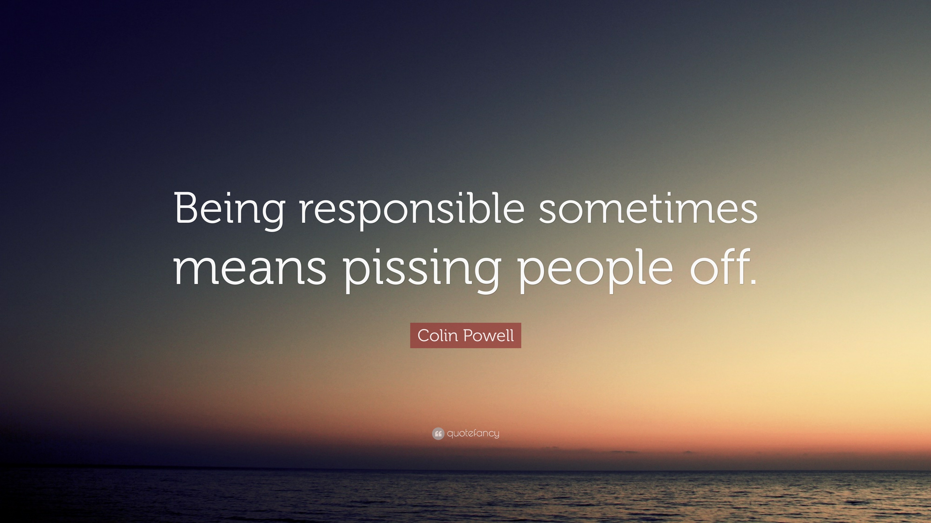 Colin Powell Quote: “Being responsible sometimes means pissing people off.”