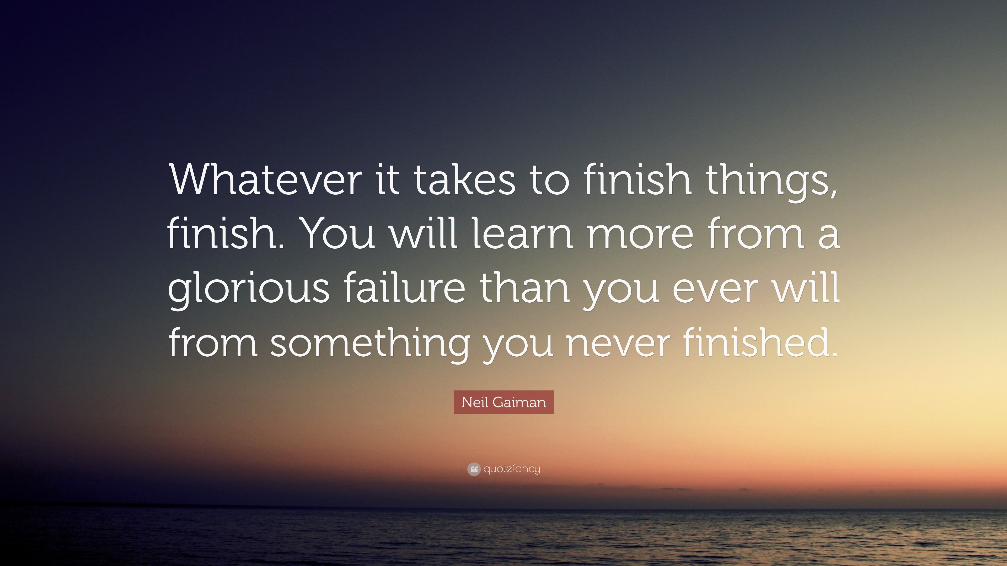 Neil Gaiman Quote: “Whatever it takes to finish things, finish. You ...