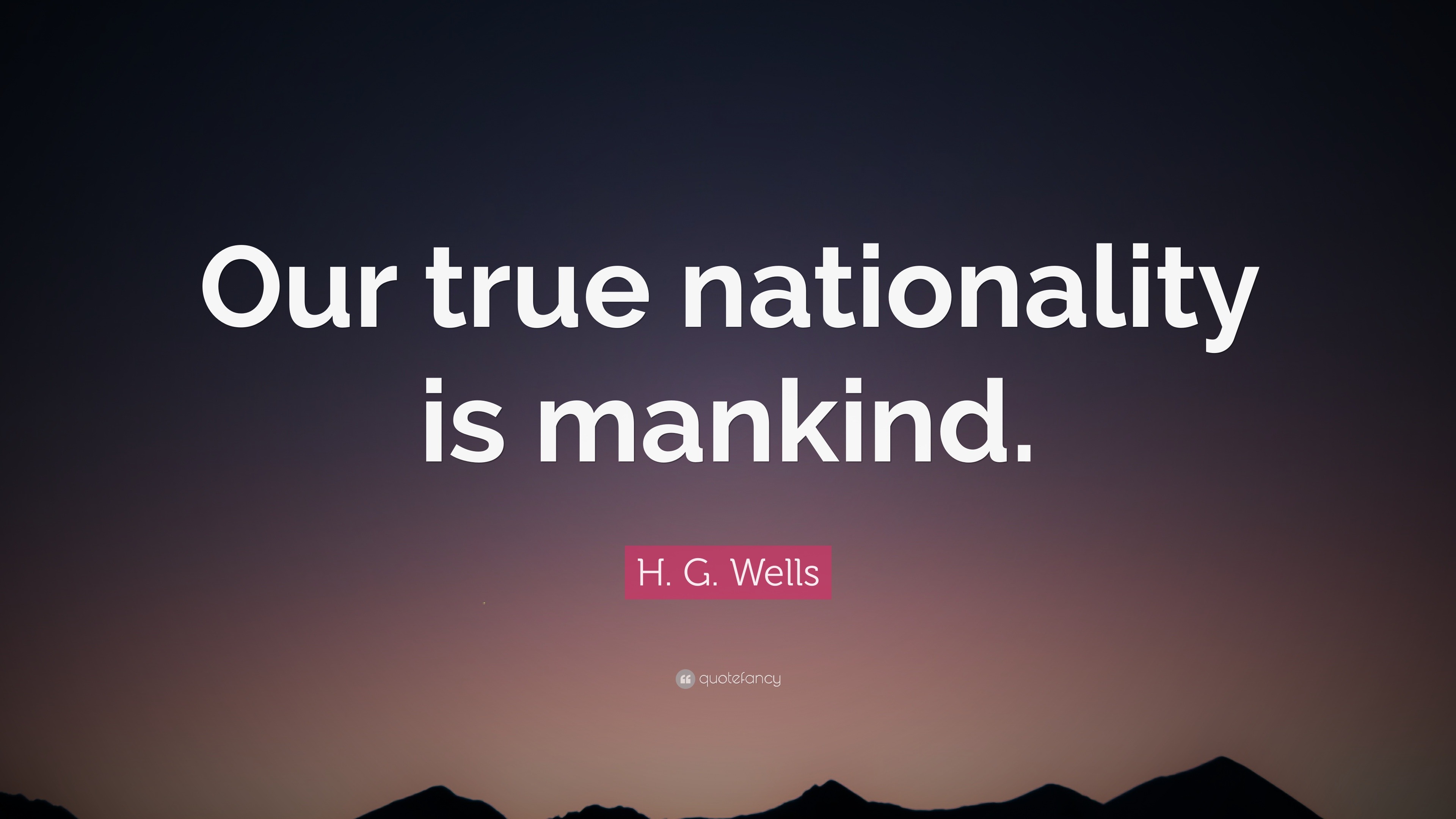 H. G. Wells Quote: “Our true nationality is mankind.”