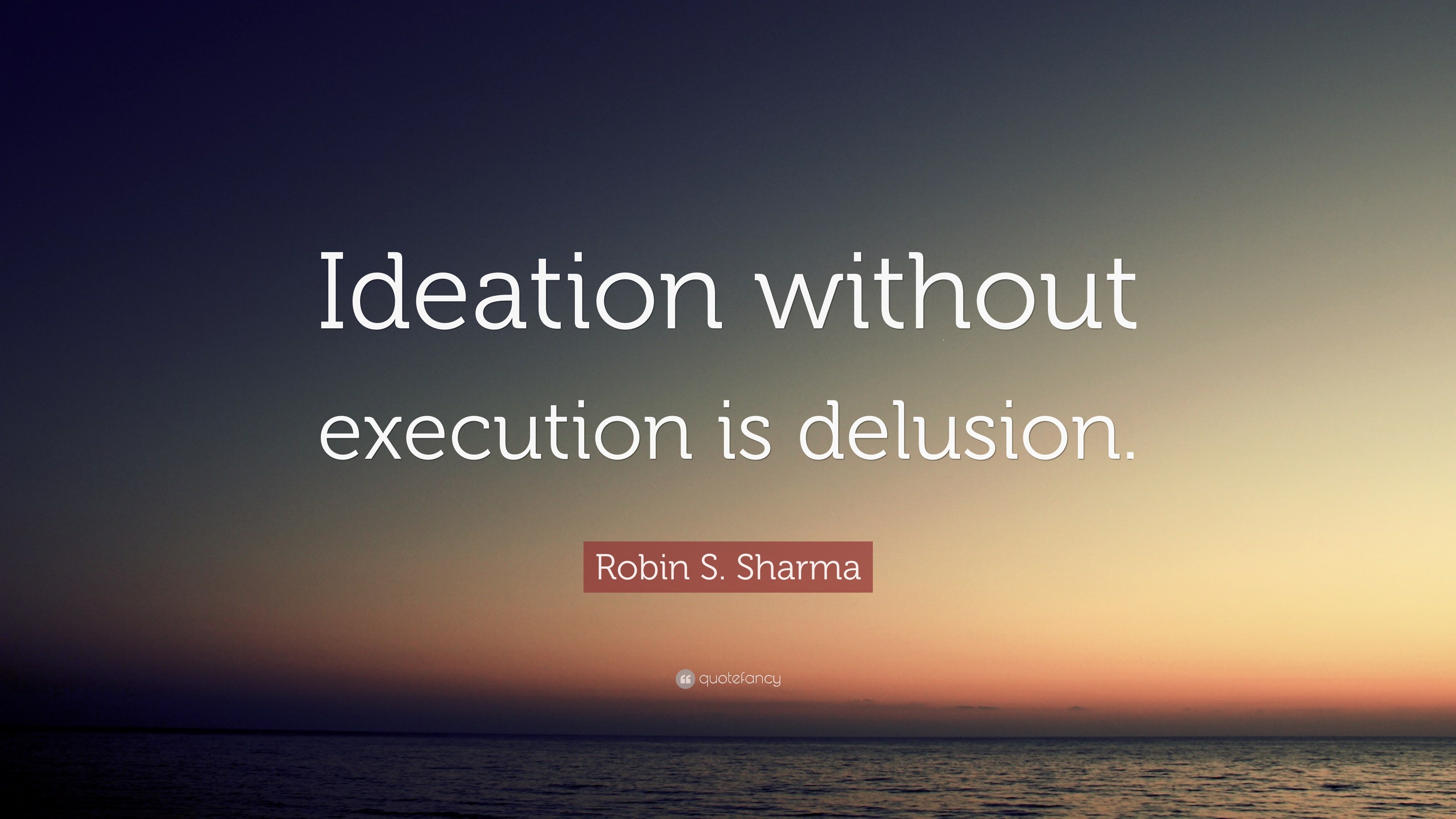 Robin S. Sharma Quote: “Ideation without execution is delusion.”