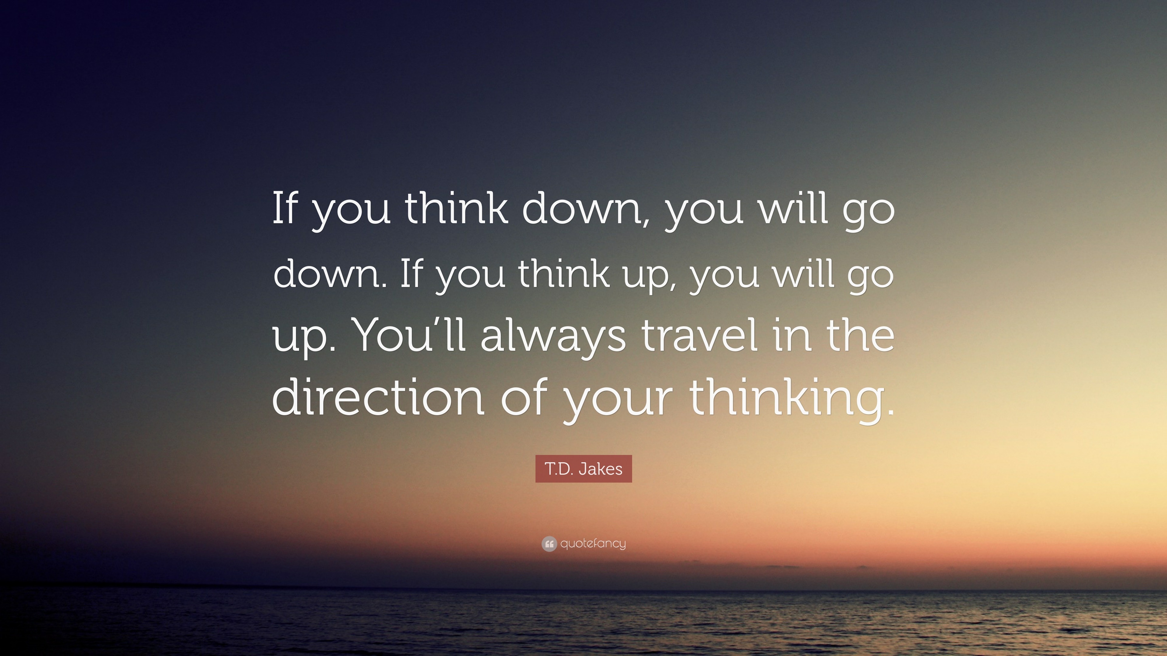 T.D. Jakes Quote: “If you think down, you will go down. If you think up ...