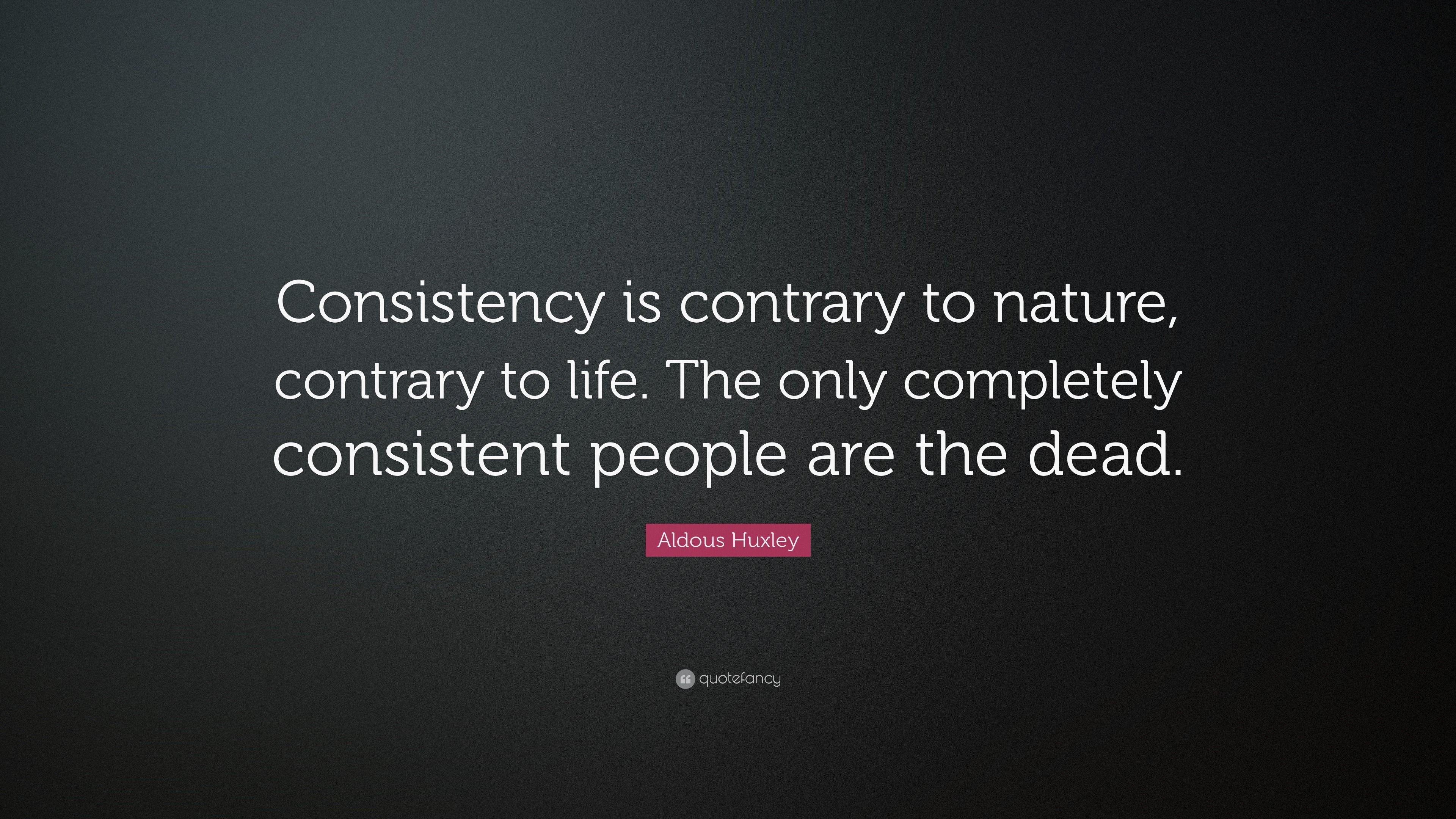 Aldous Huxley Quote: “Consistency is contrary to nature, contrary to ...