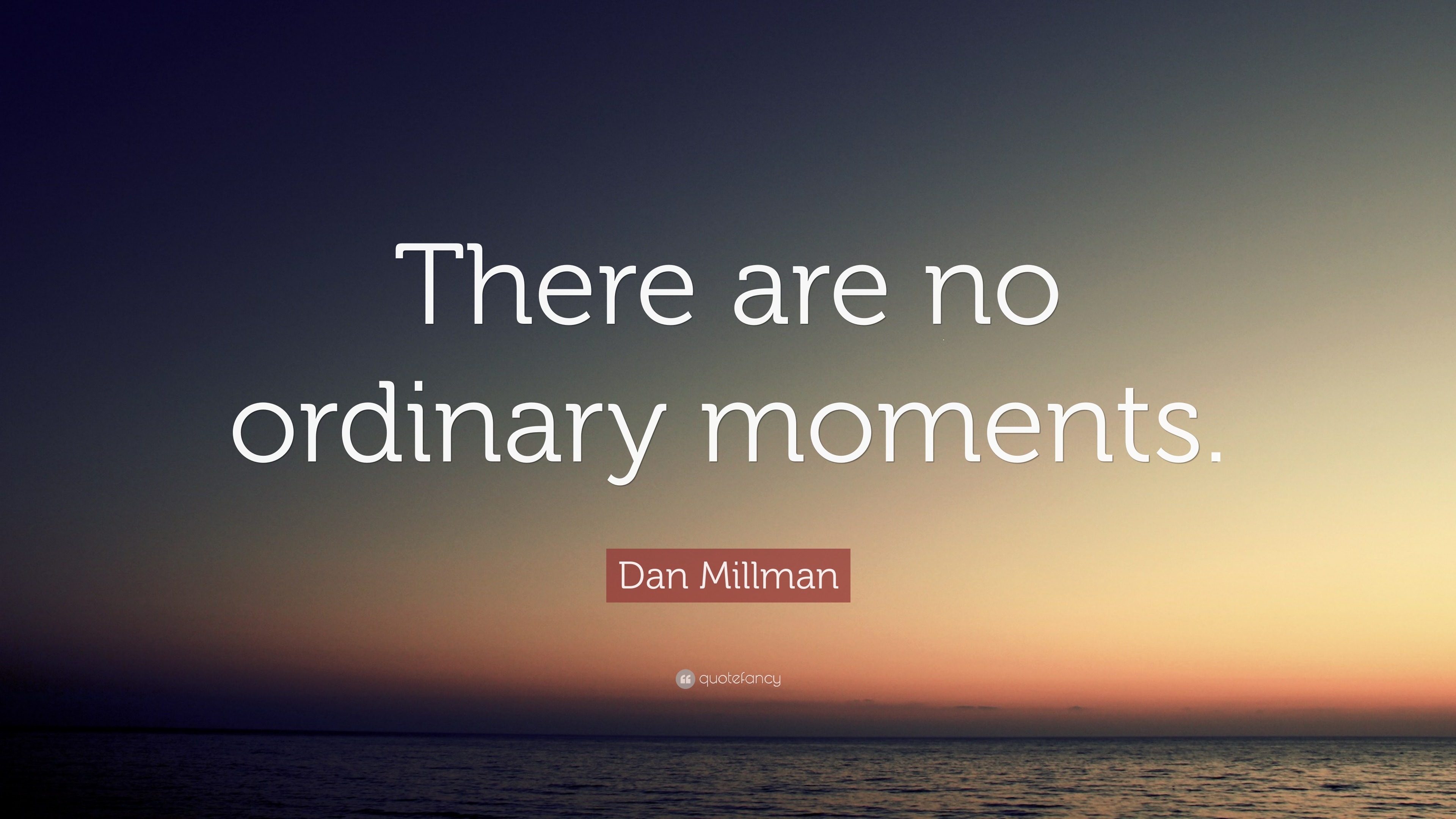 Dan Millman Quote: “There are no ordinary moments.”