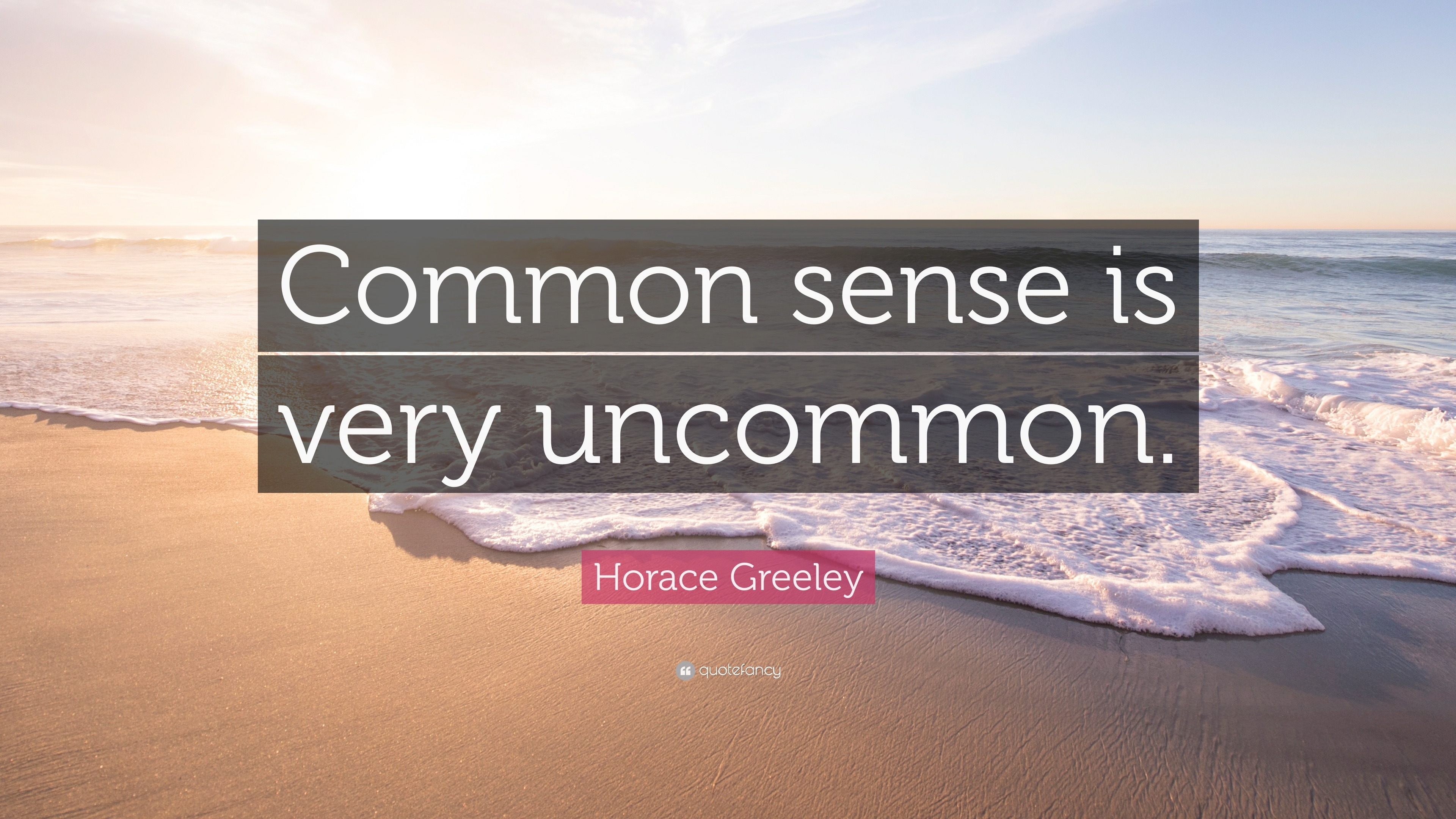 Horace Greeley Quote: “Common sense is very uncommon.”
