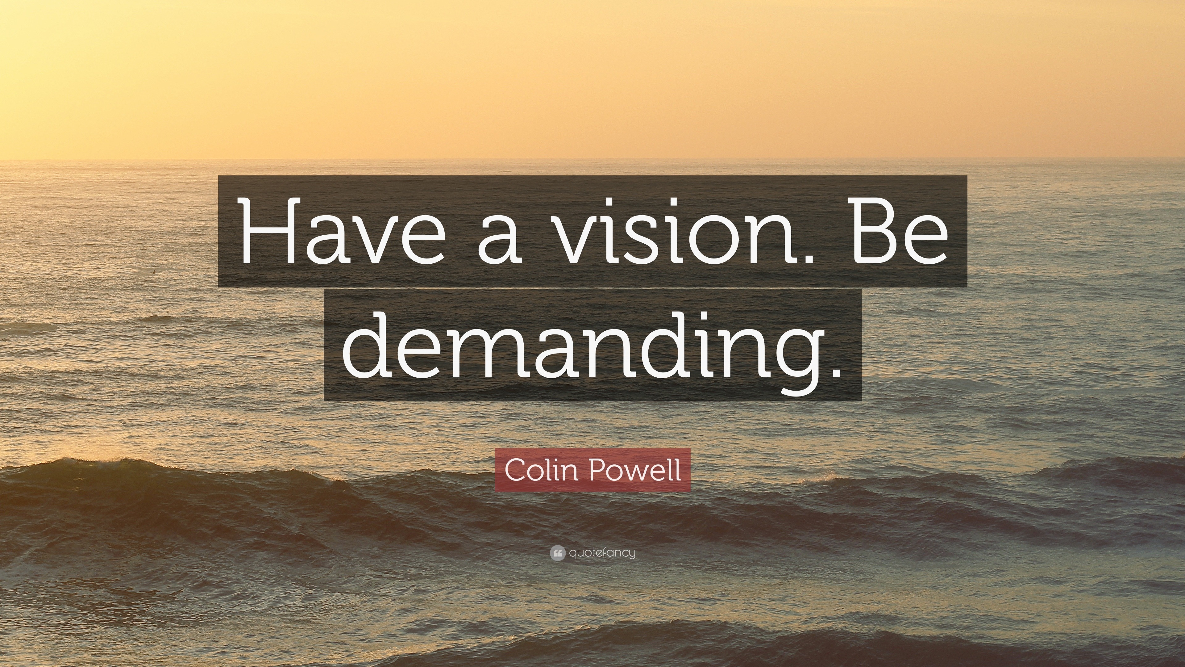 Colin Powell Quote: “Have a vision. Be demanding.”