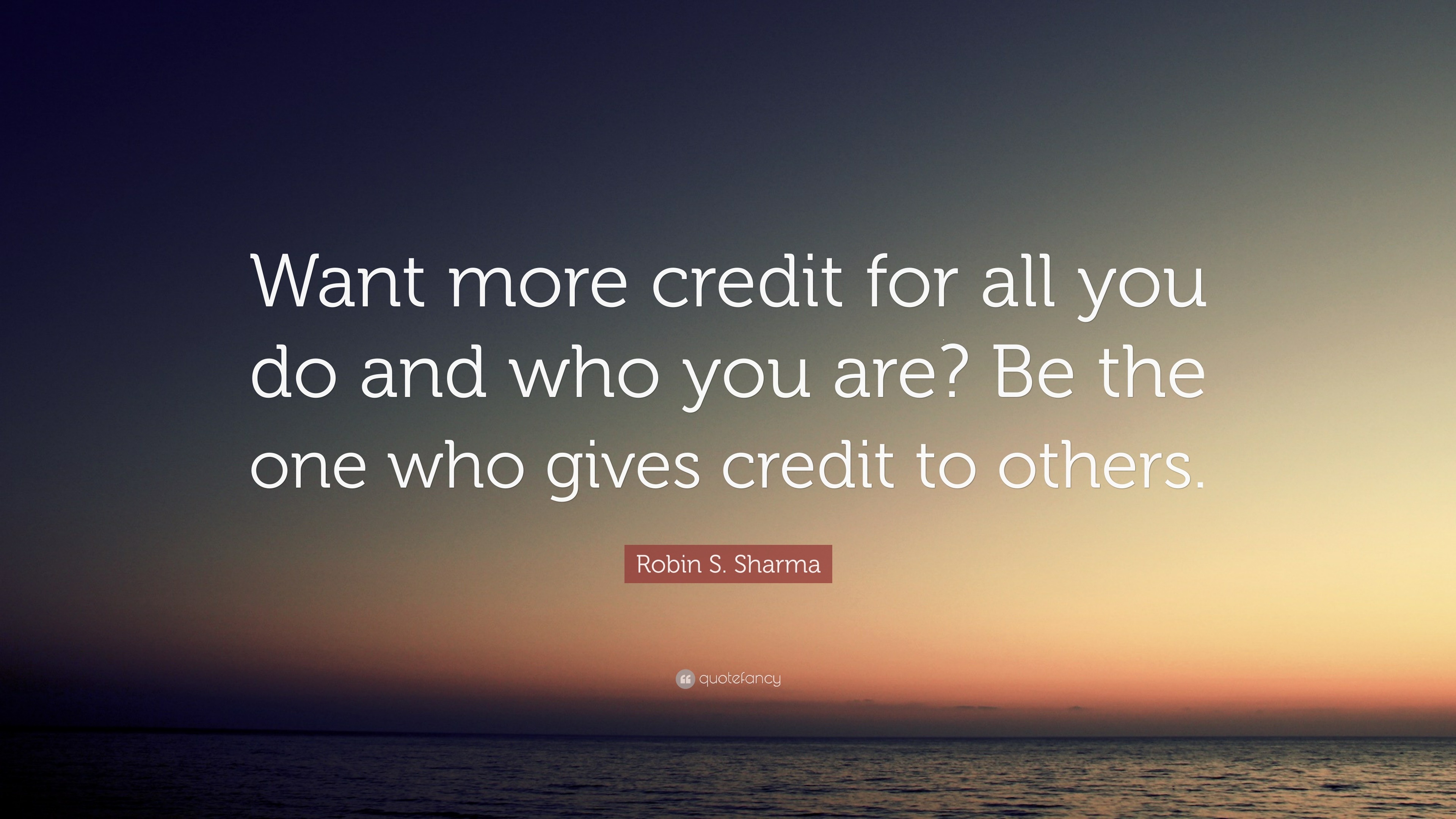 Robin S. Sharma Quote: “Want more credit for all you do and who you are ...