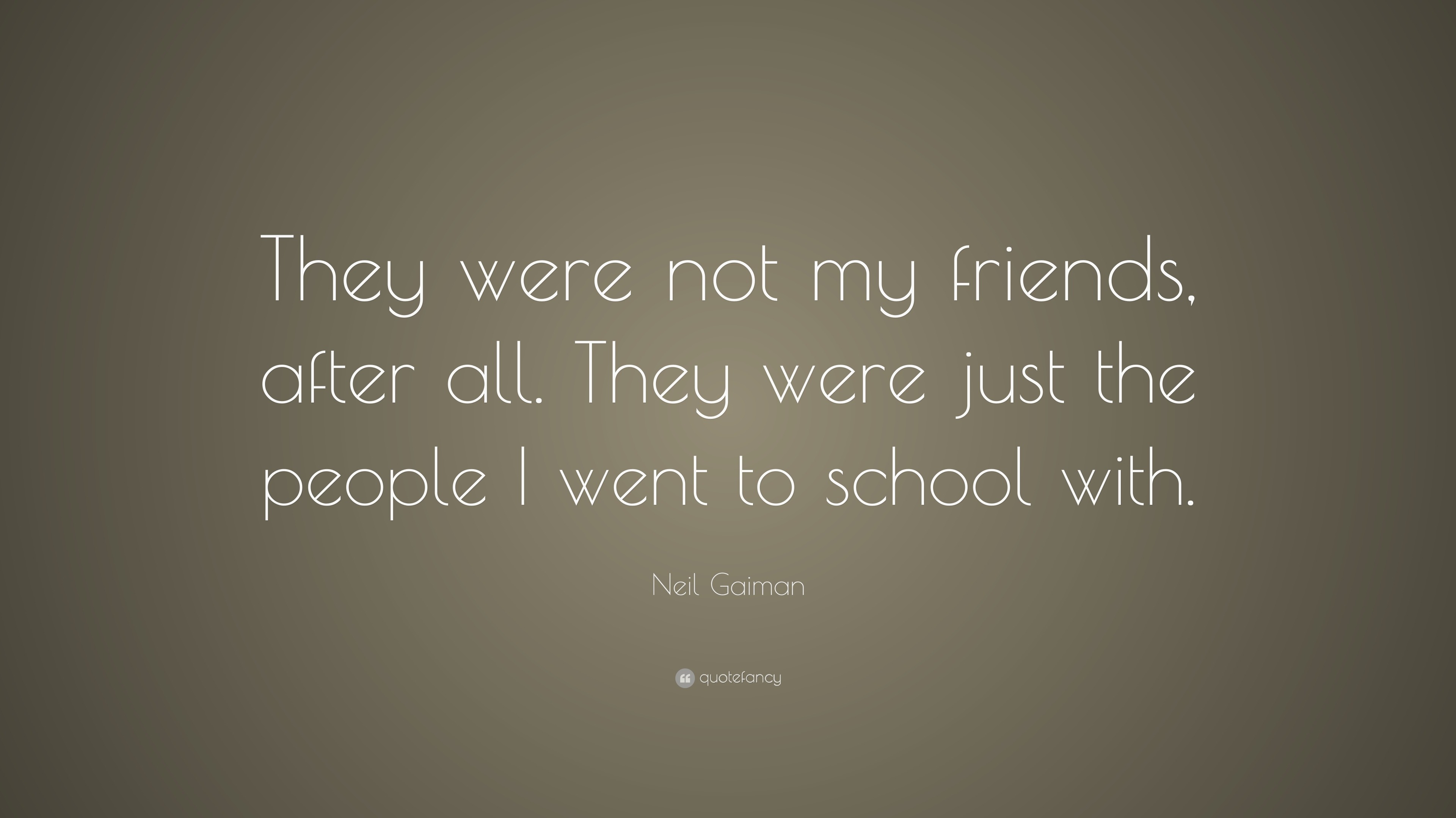Neil Gaiman Quote: “They were not my friends, after all. They were just ...
