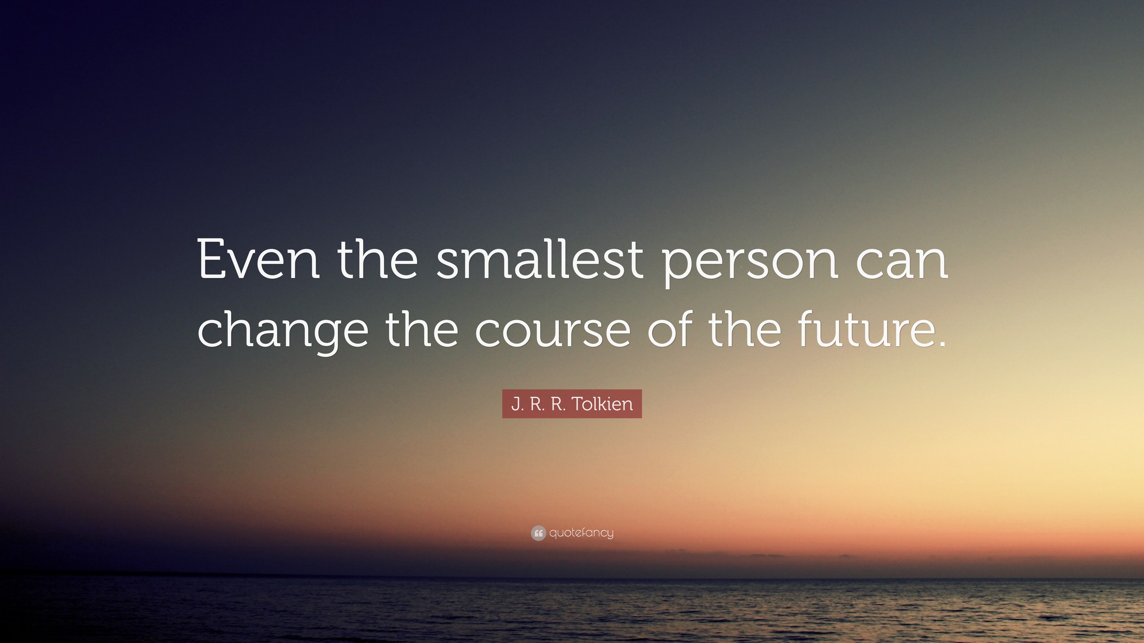 J. R. R. Tolkien Quote: “Even the smallest person can change the course ...