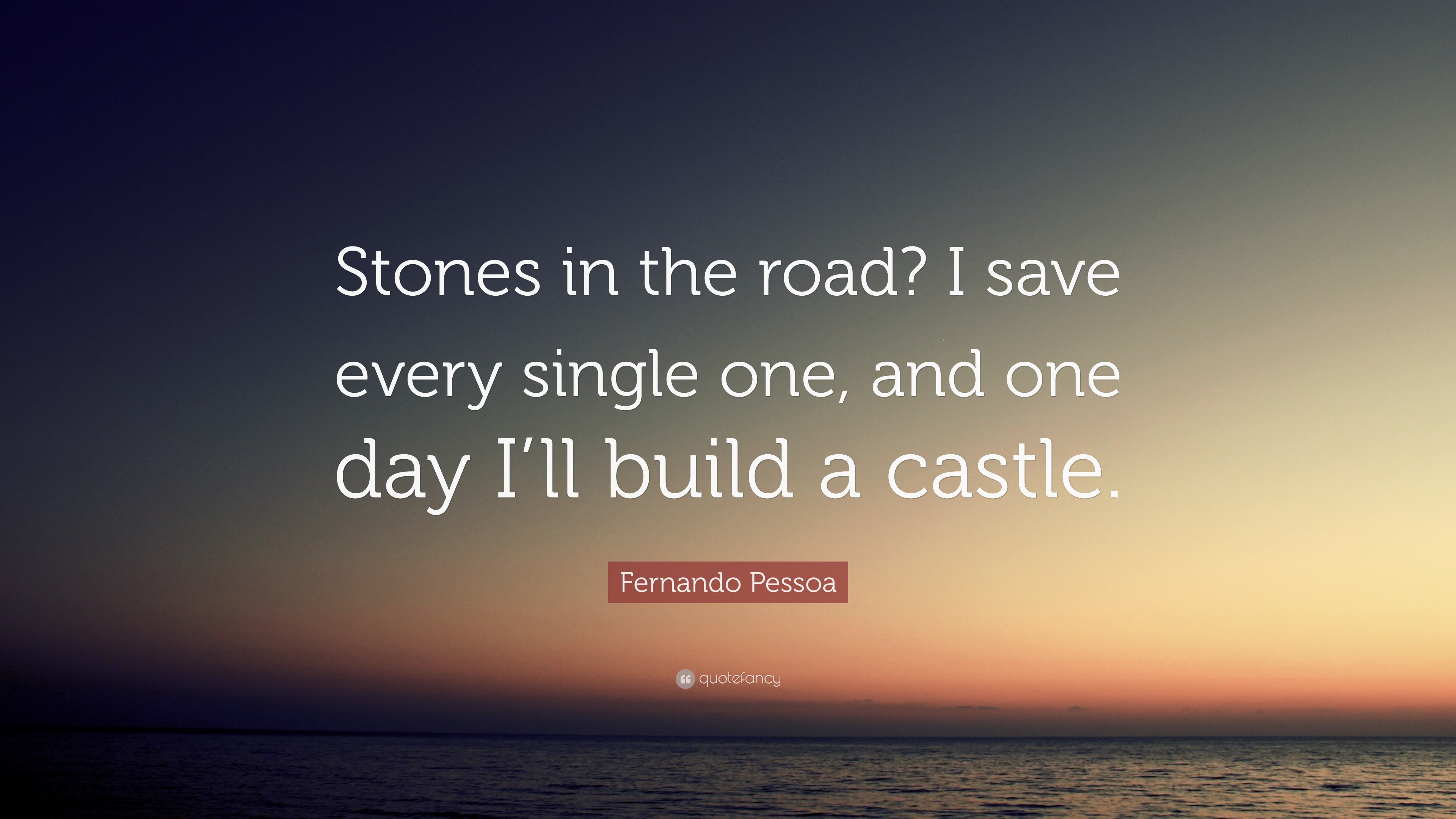 Fernando Pessoa Quote: “Stones in the road? I save every single one ...
