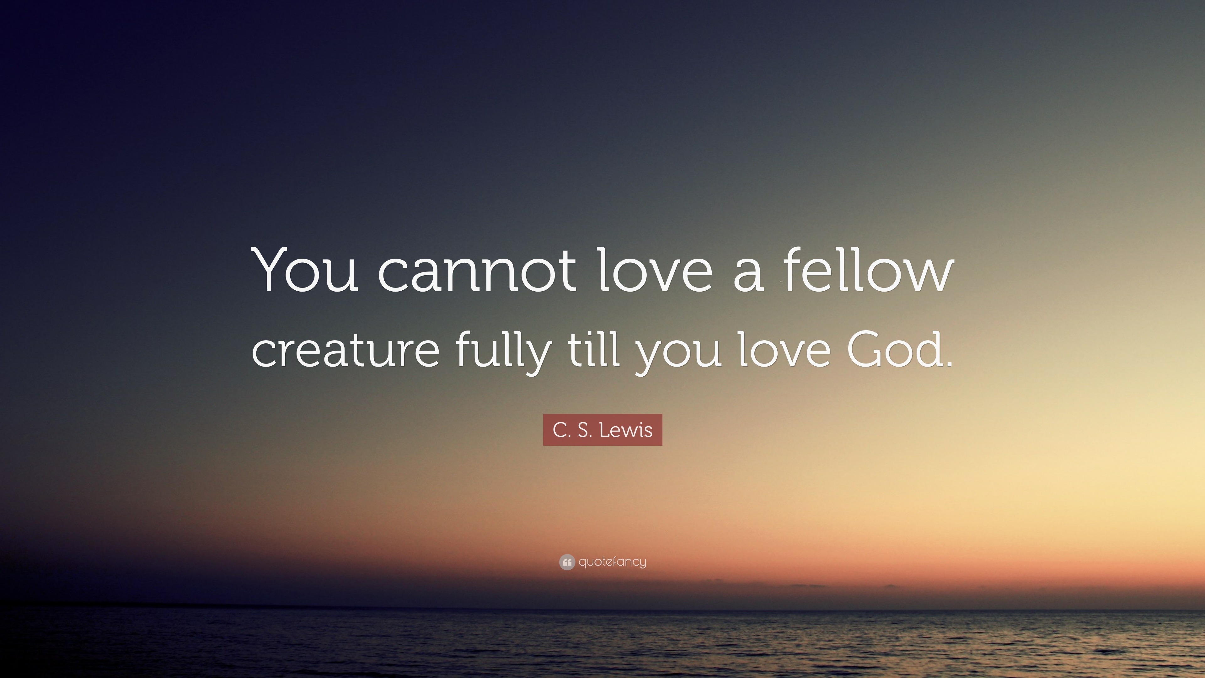 C. S. Lewis Quote: “You cannot love a fellow creature fully till you ...